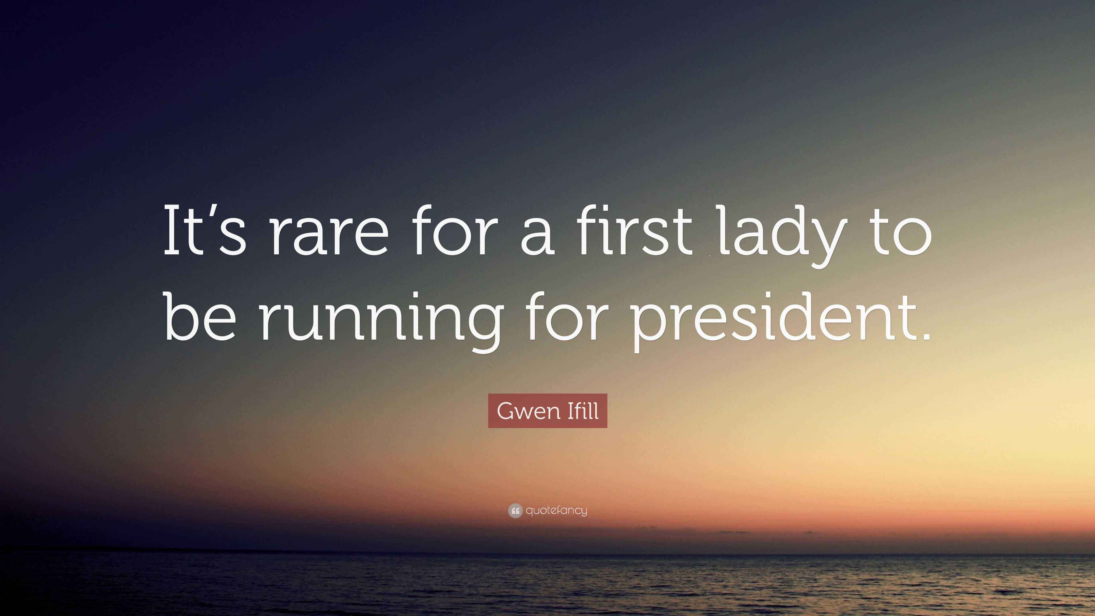 Gwen Ifill Quote: “It’s rare for a first lady to be running for president.”