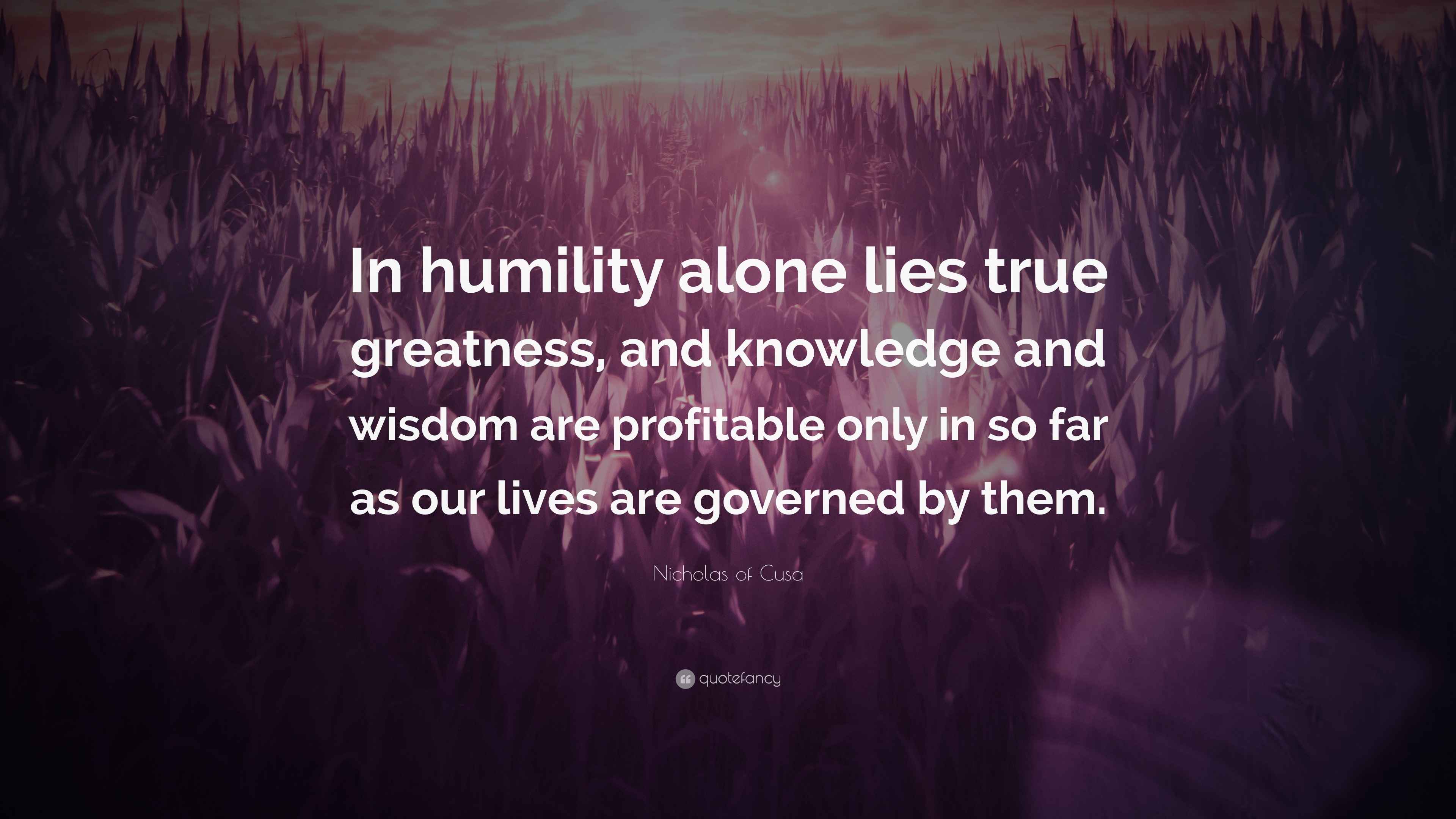 Nicholas of Cusa Quote: “In humility alone lies true greatness, and ...