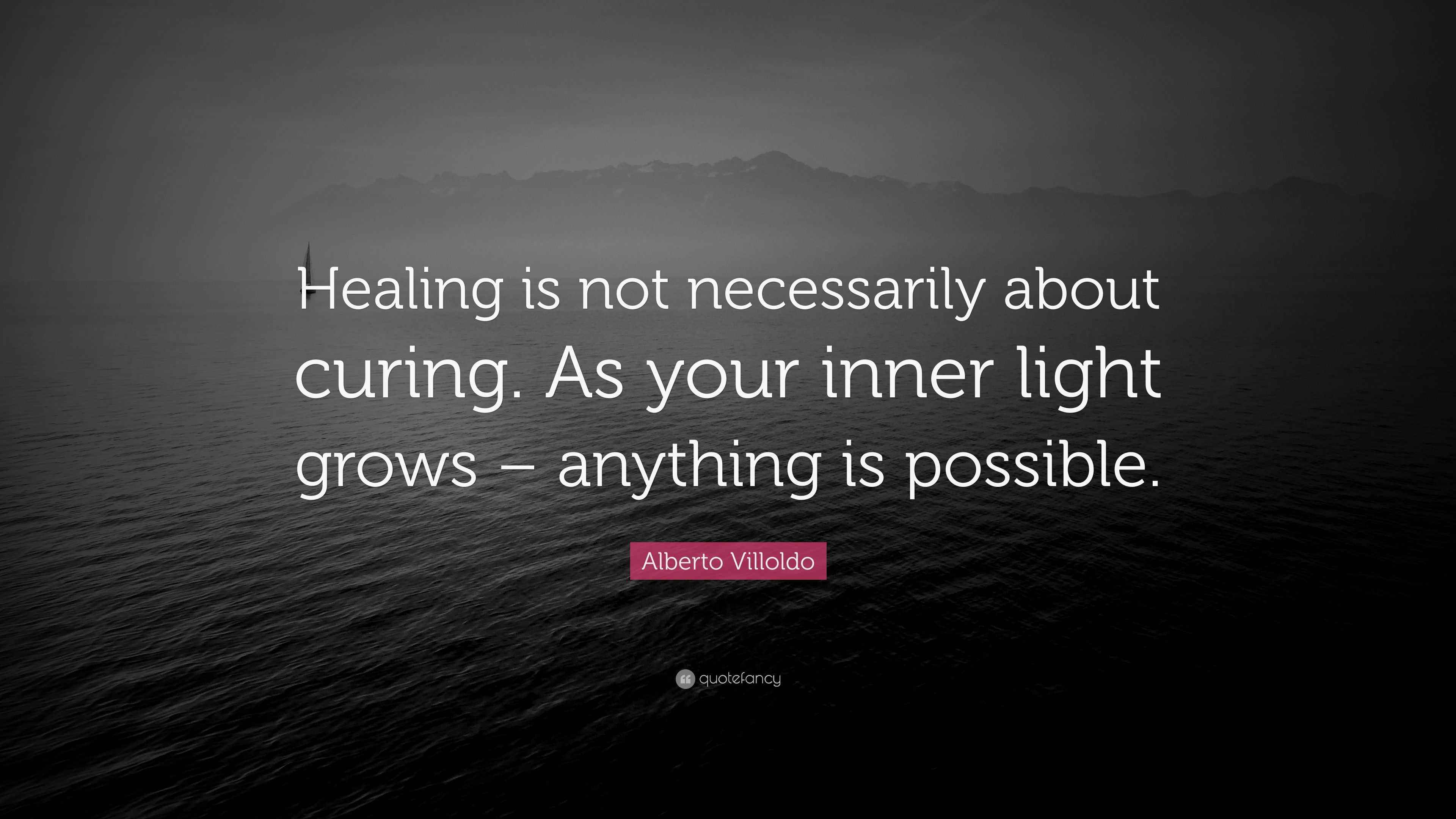 Alberto Villoldo Quote: “Healing is not necessarily about curing. As ...