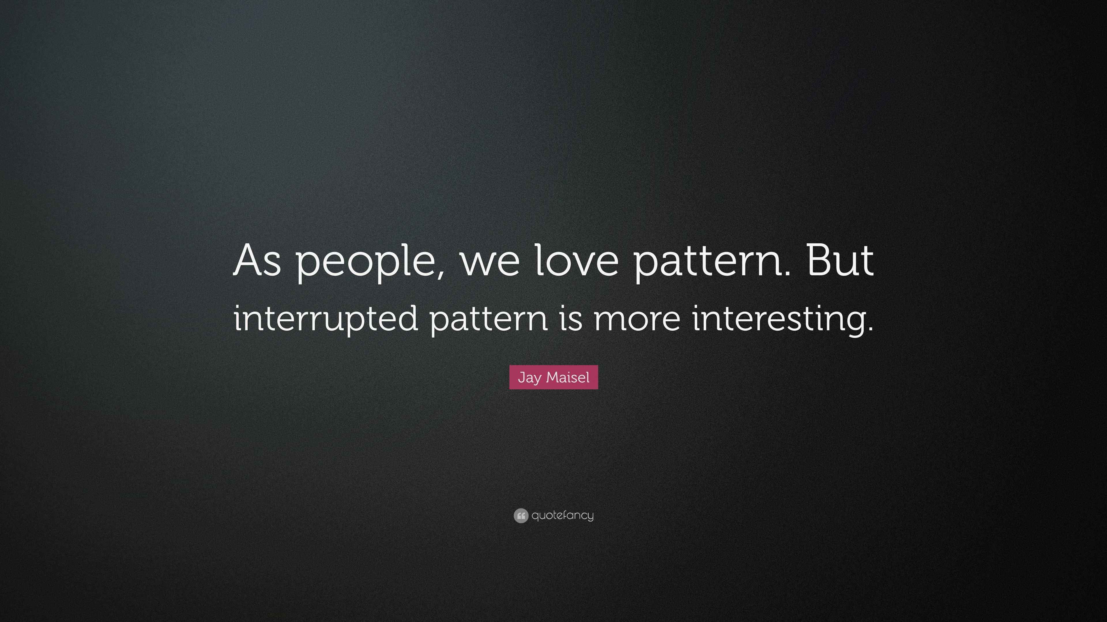 Jay Maisel Quote: “As people, we love pattern. But interrupted pattern ...