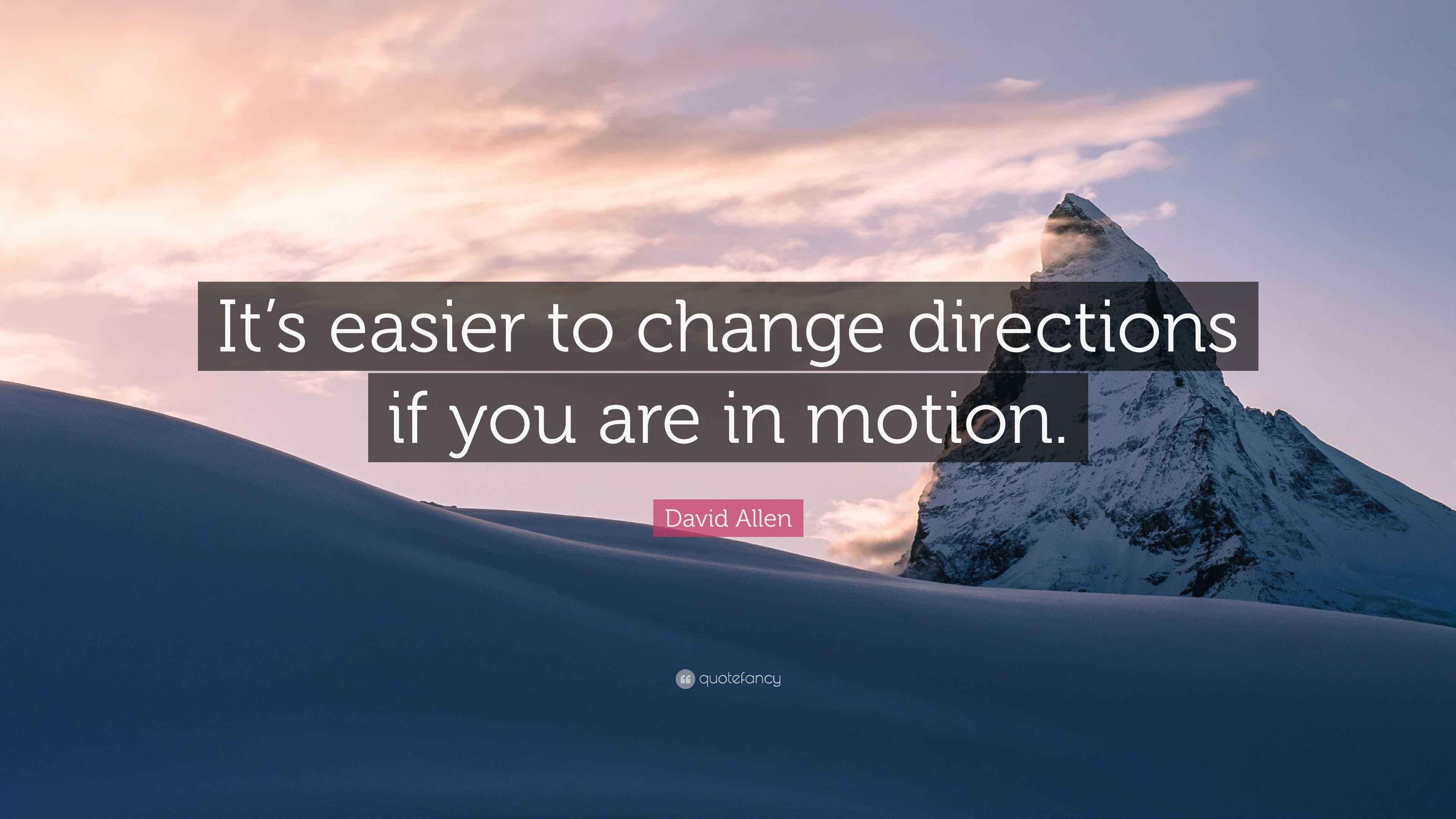 David Allen Quote: “It’s easier to change directions if you are in motion.”