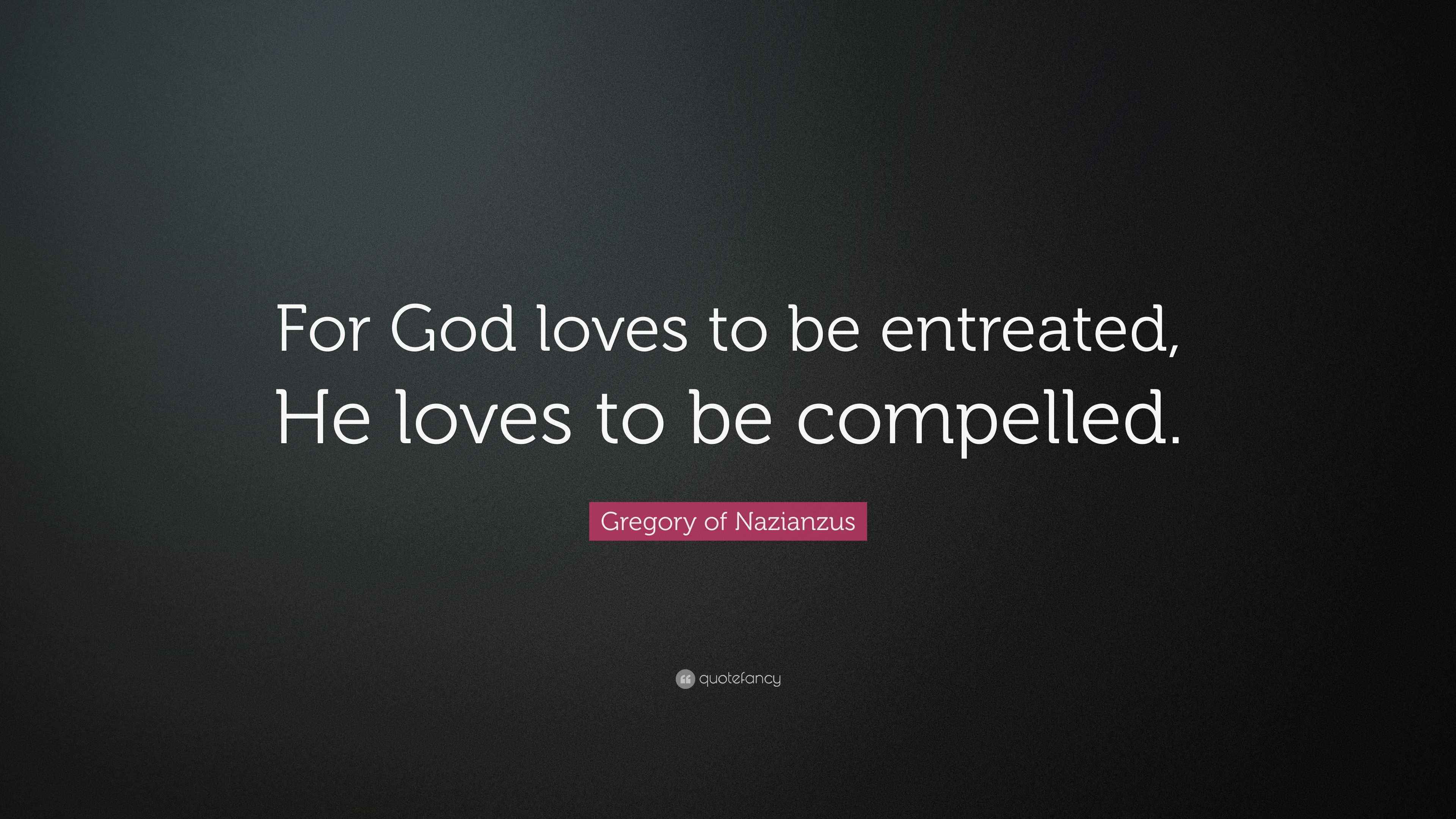 Gregory of Nazianzus Quote: “For God loves to be entreated, He loves to ...