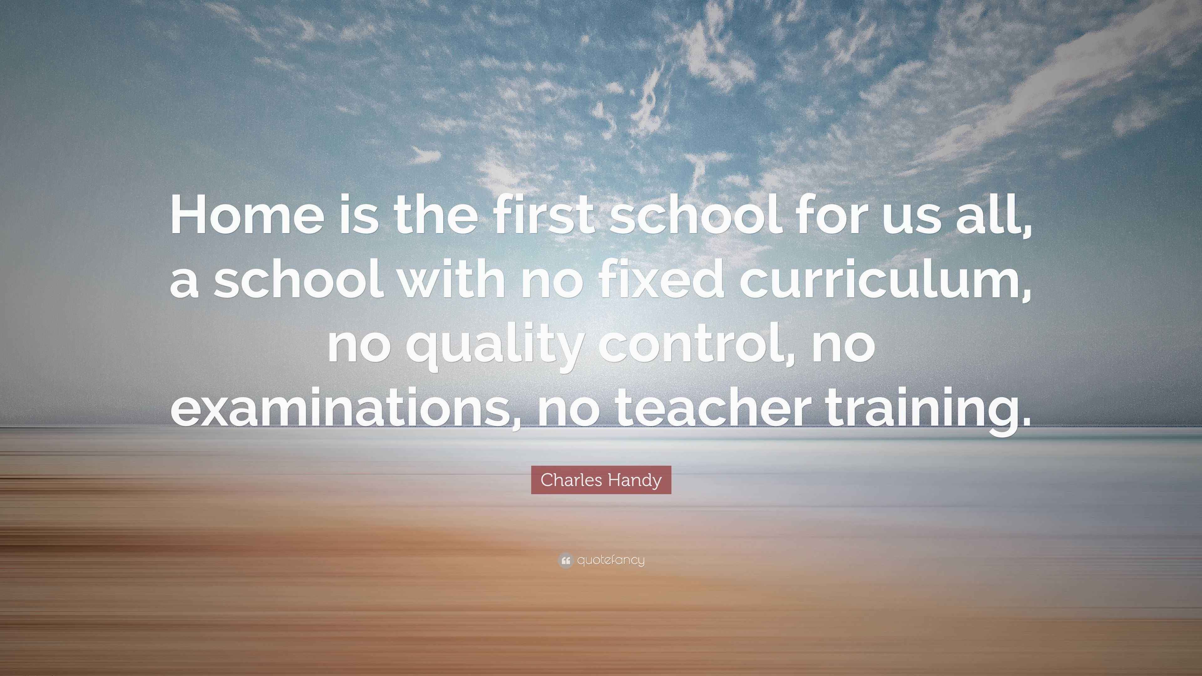 Charles Handy Quote: “Home is the first school for us all, a school ...