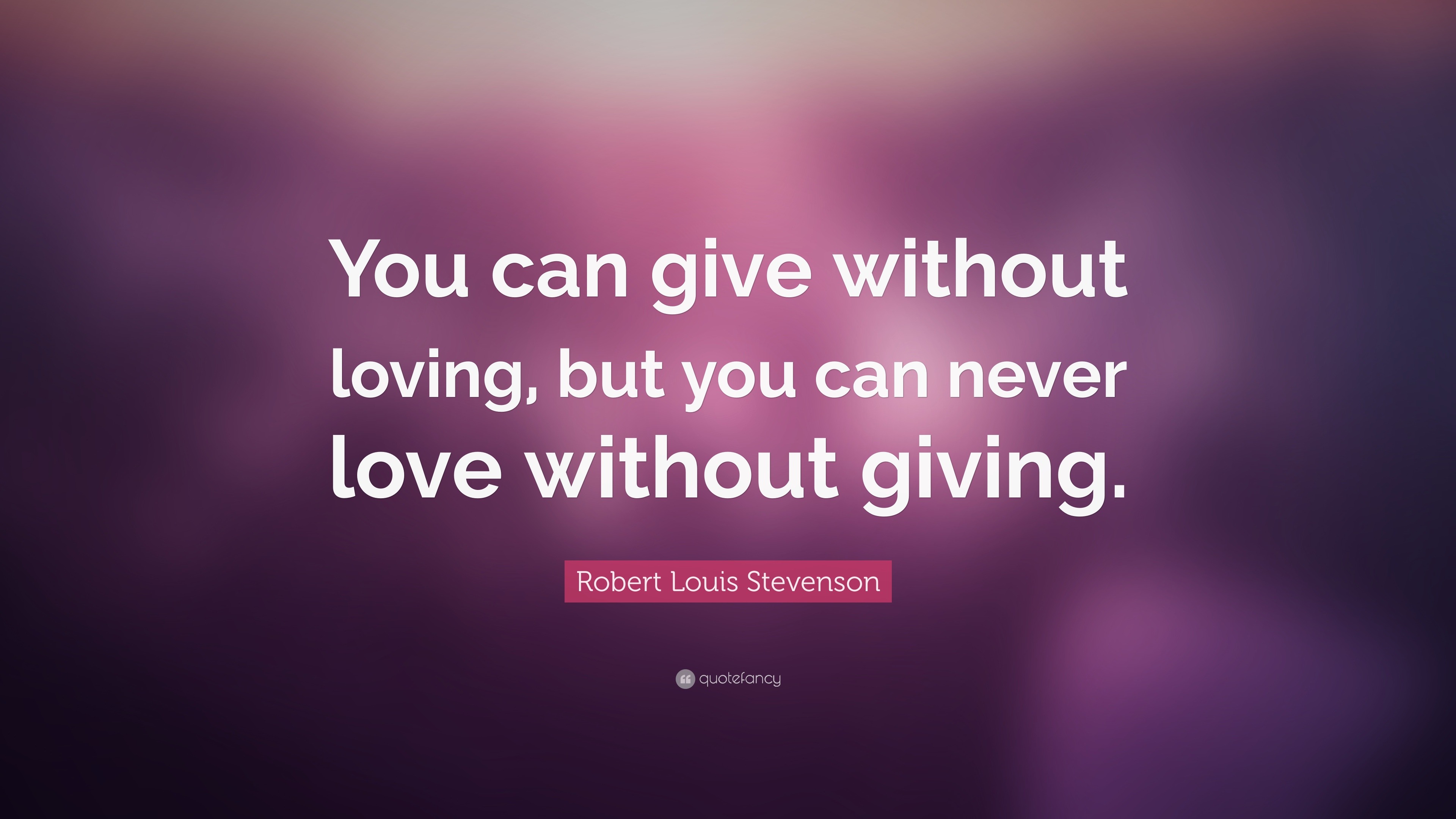 Robert Louis Stevenson Quote: “You can give without loving, but you can ...