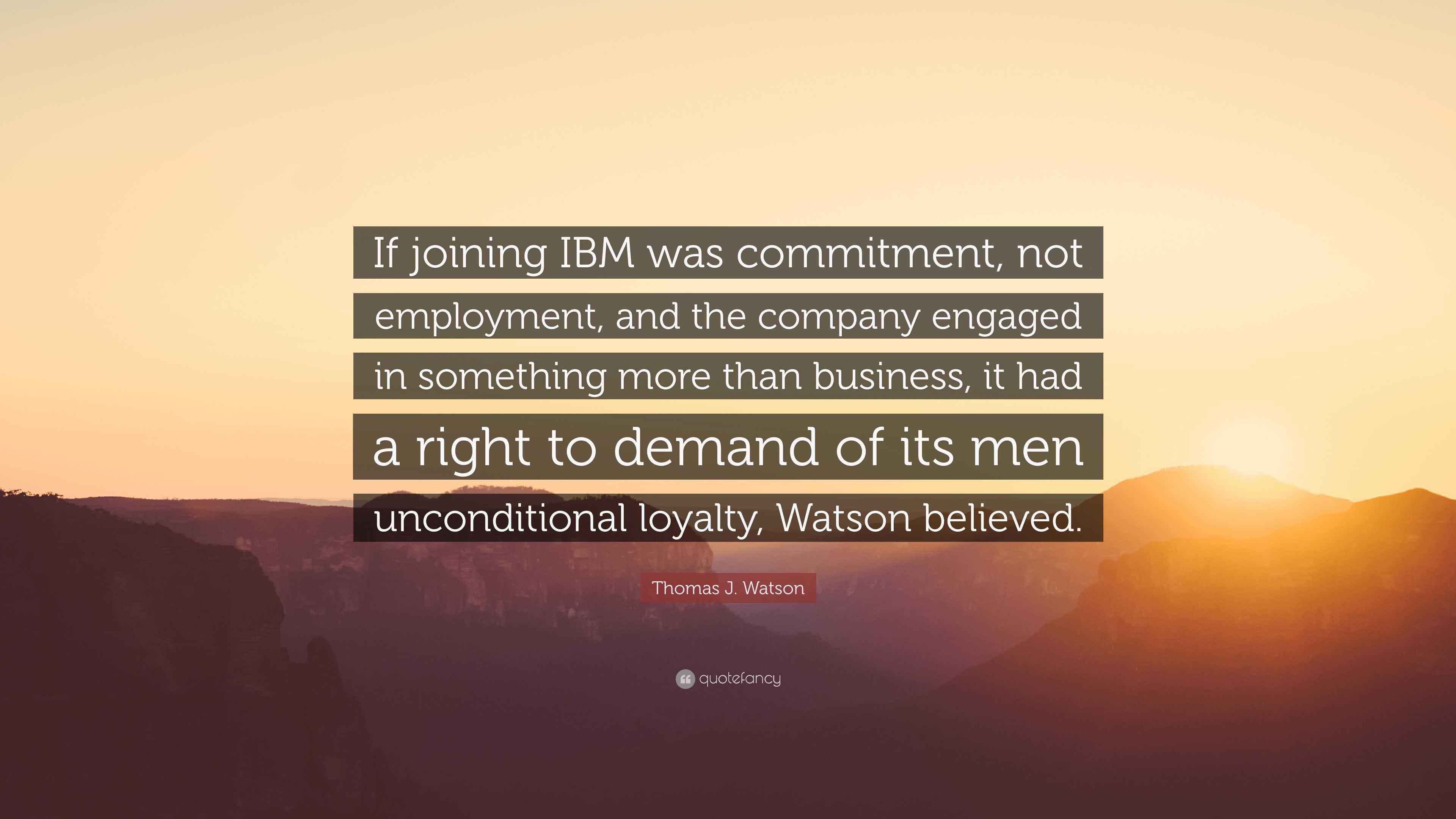Thomas J. Watson Quote: “If joining IBM was commitment, not employment ...