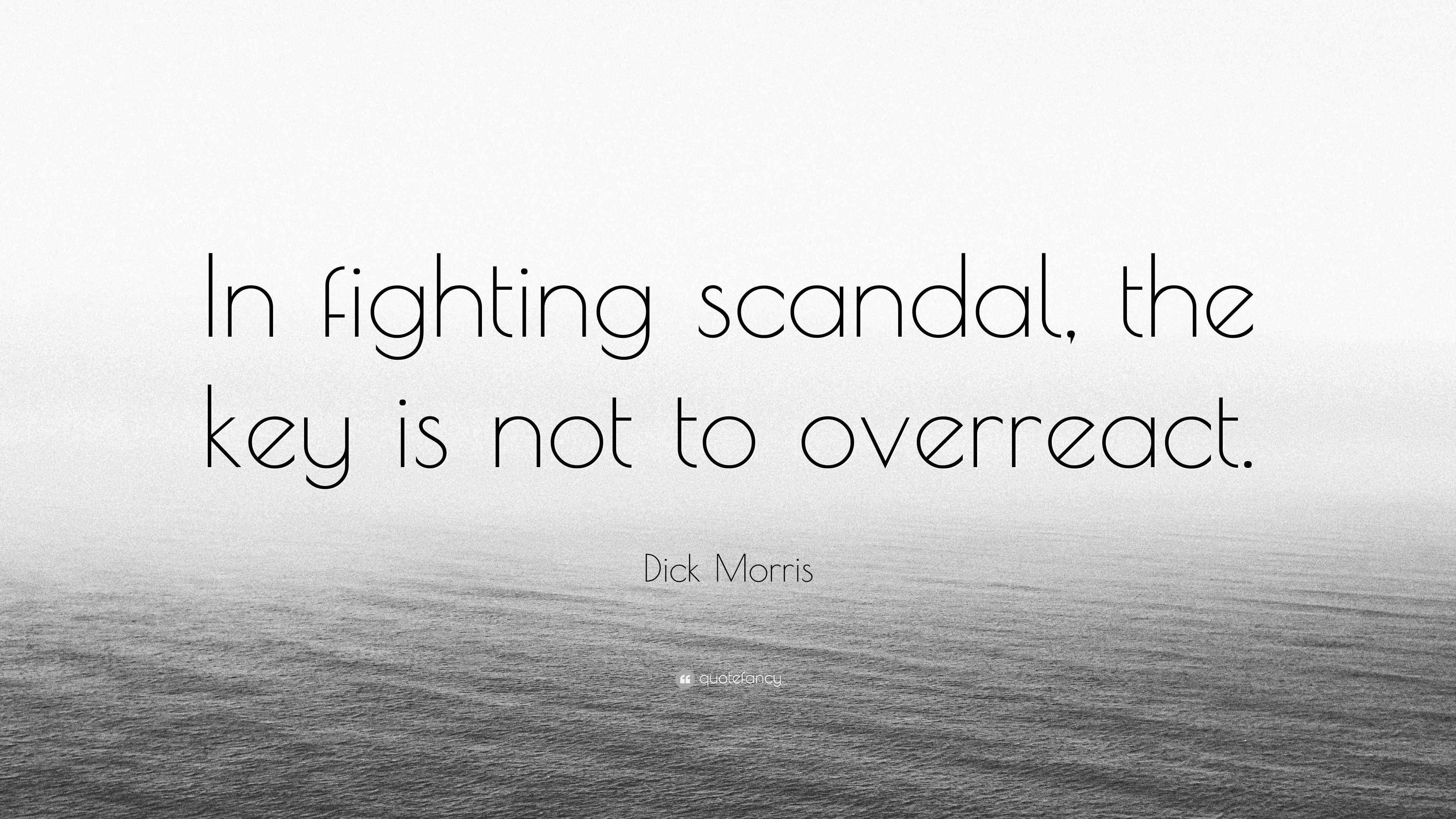 Dick Morris Quote: “In fighting scandal, the key is not to overreact.”