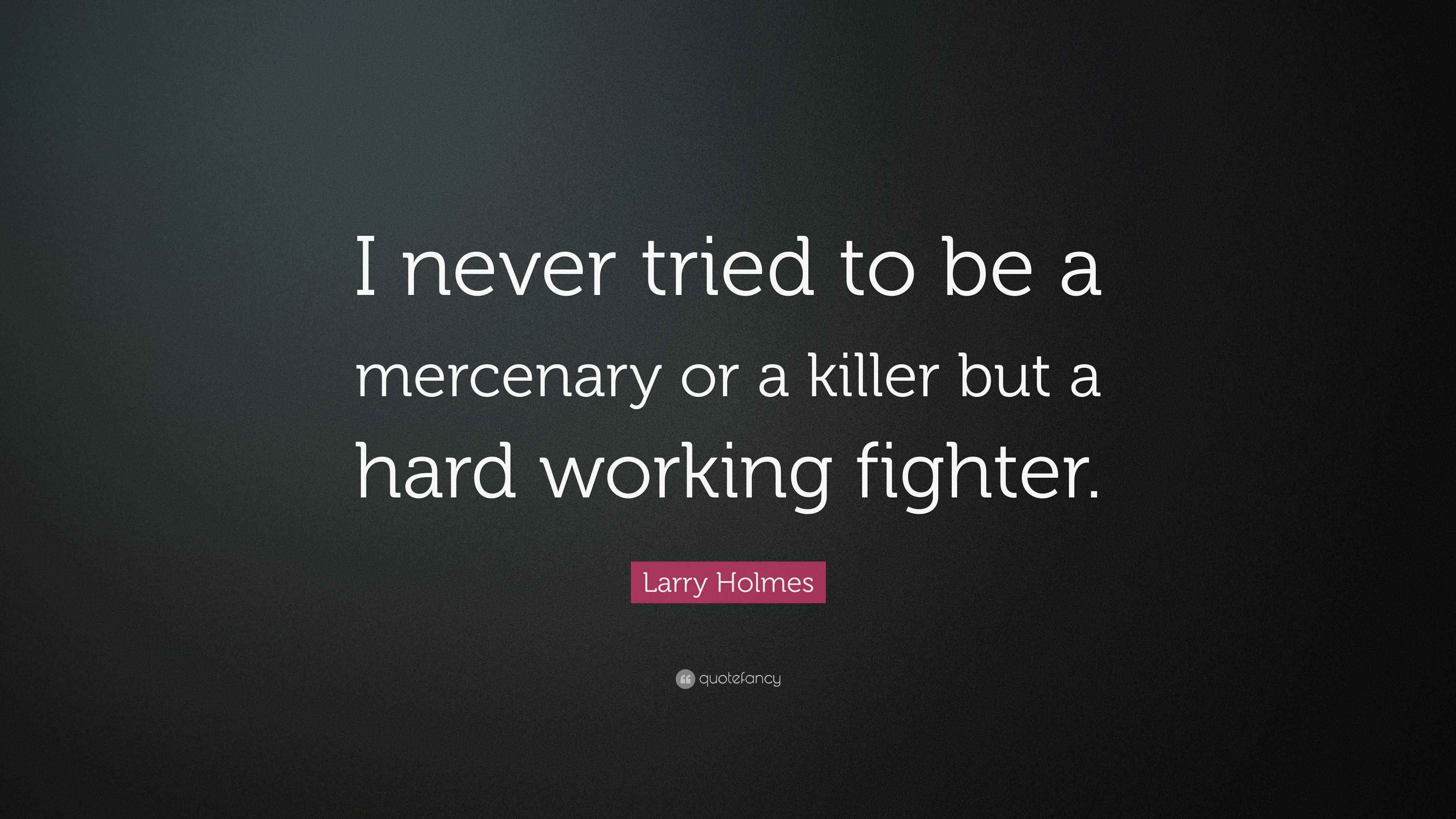 Larry Holmes Quote: “I never tried to be a mercenary or a killer but a ...