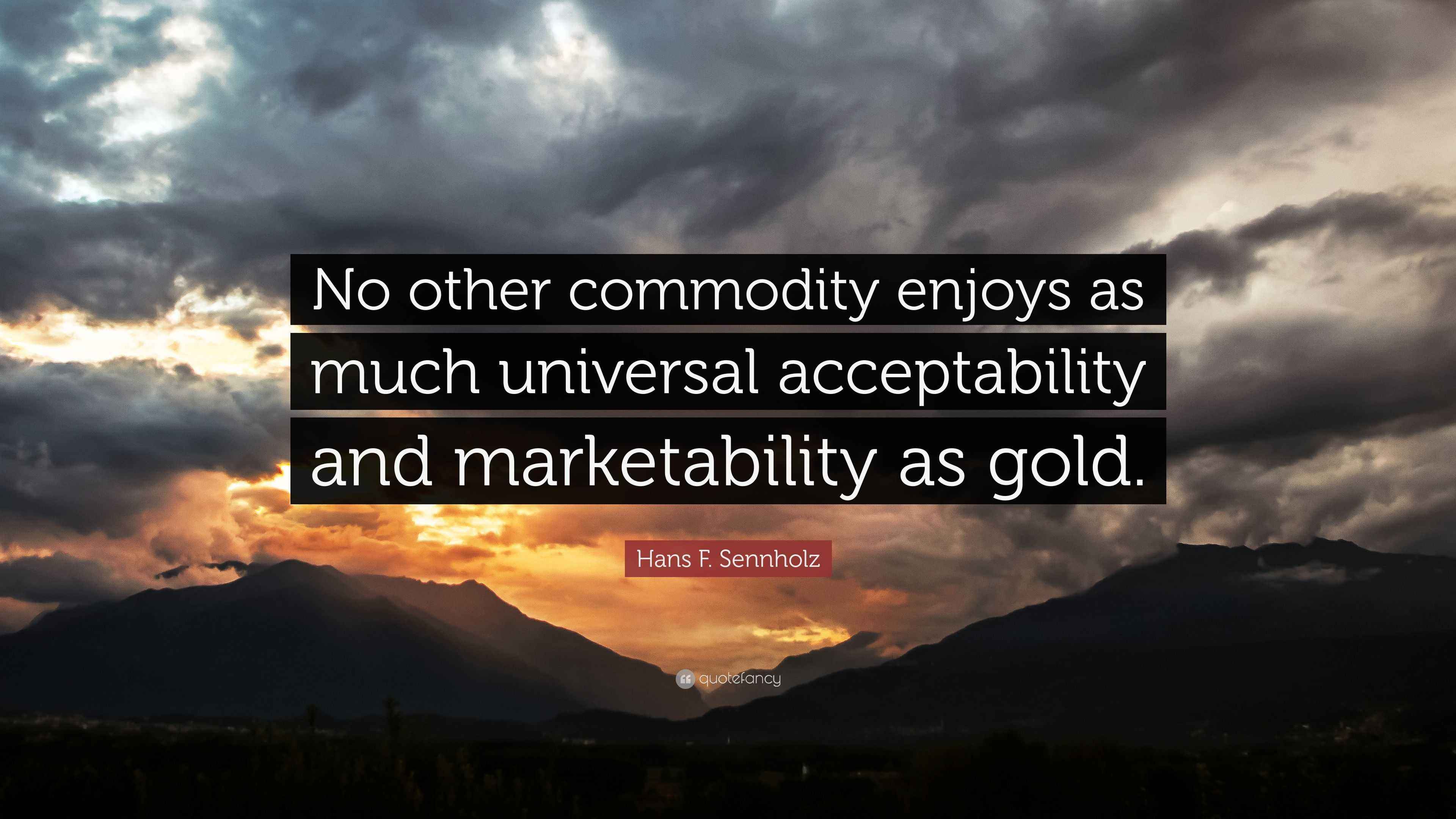 Hans F. Sennholz Quote: “No other commodity enjoys as much universal ...