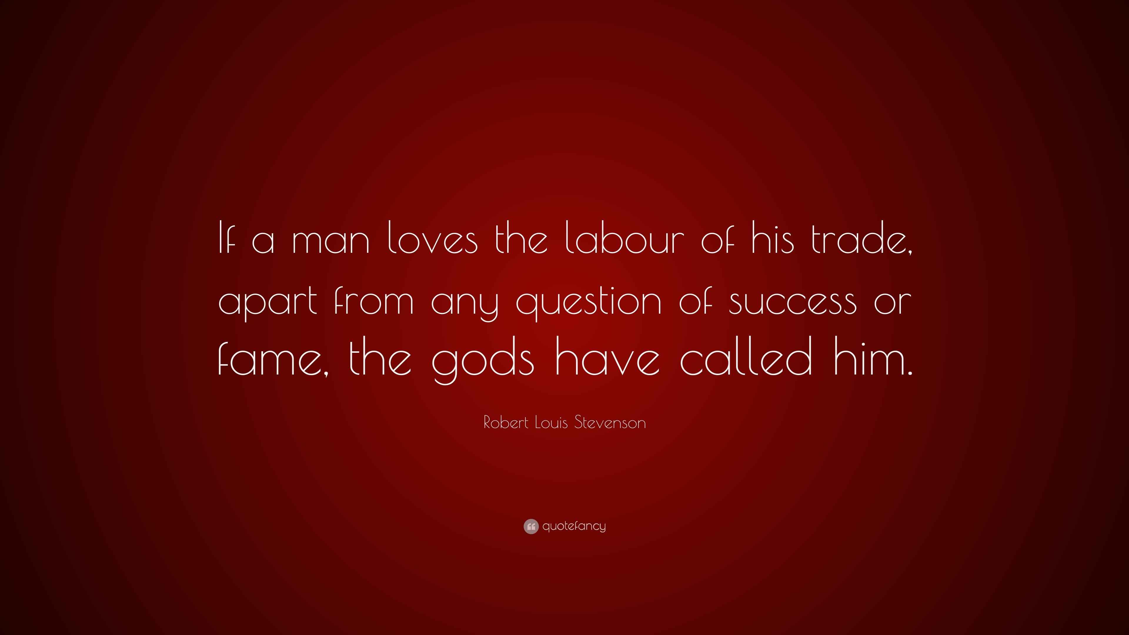 Robert Louis Stevenson Quote: “If a man loves the labour of his trade ...