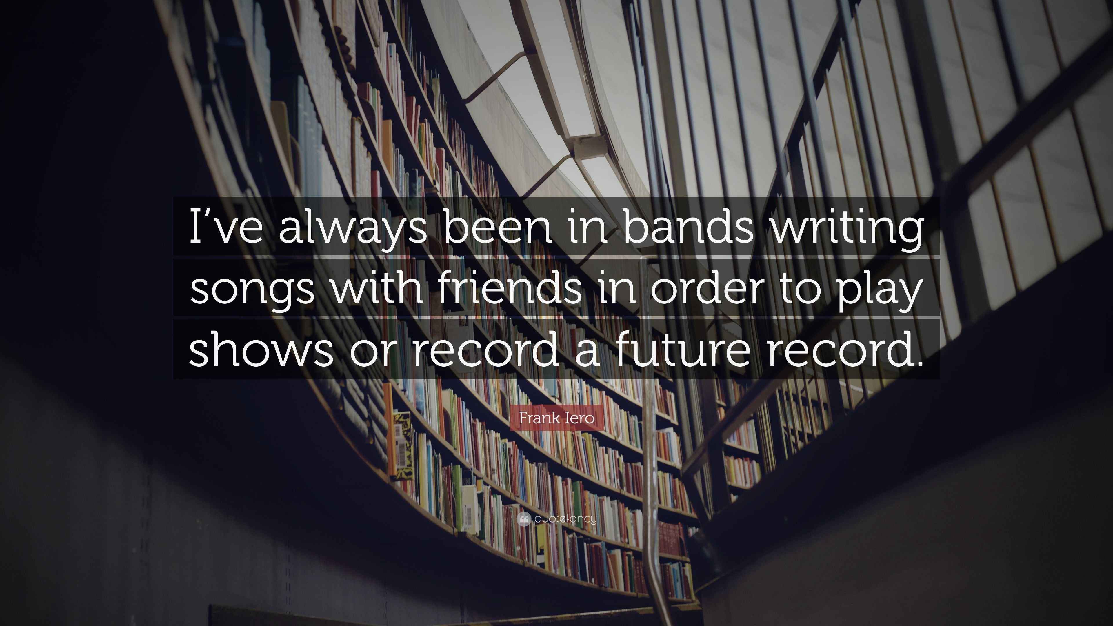 Frank Iero Quote: “I’ve always been in bands writing songs with friends ...