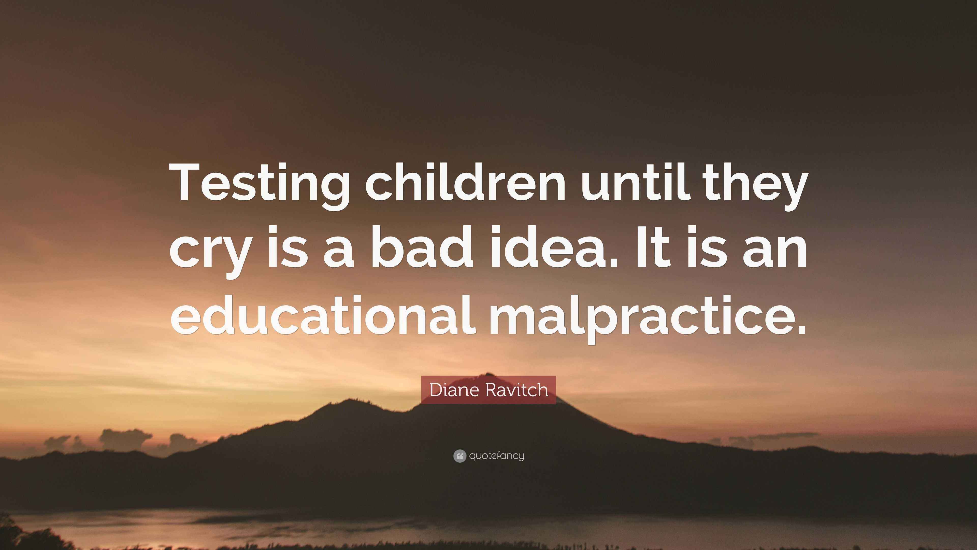 Diane Ravitch Quote: “Testing children until they cry is a bad idea. It ...
