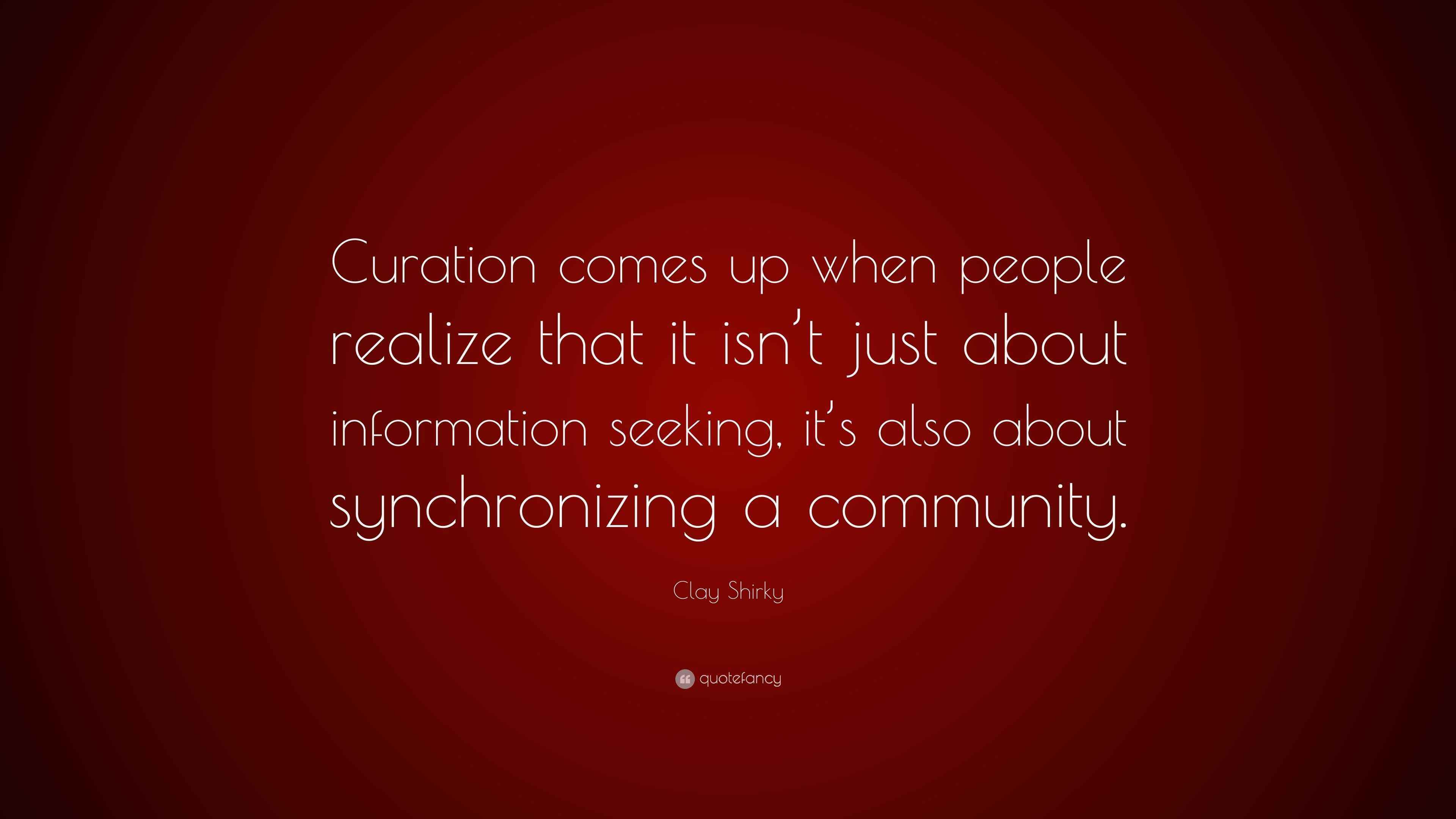 Clay Shirky Quote: “Curation comes up when people realize that it isn’t ...