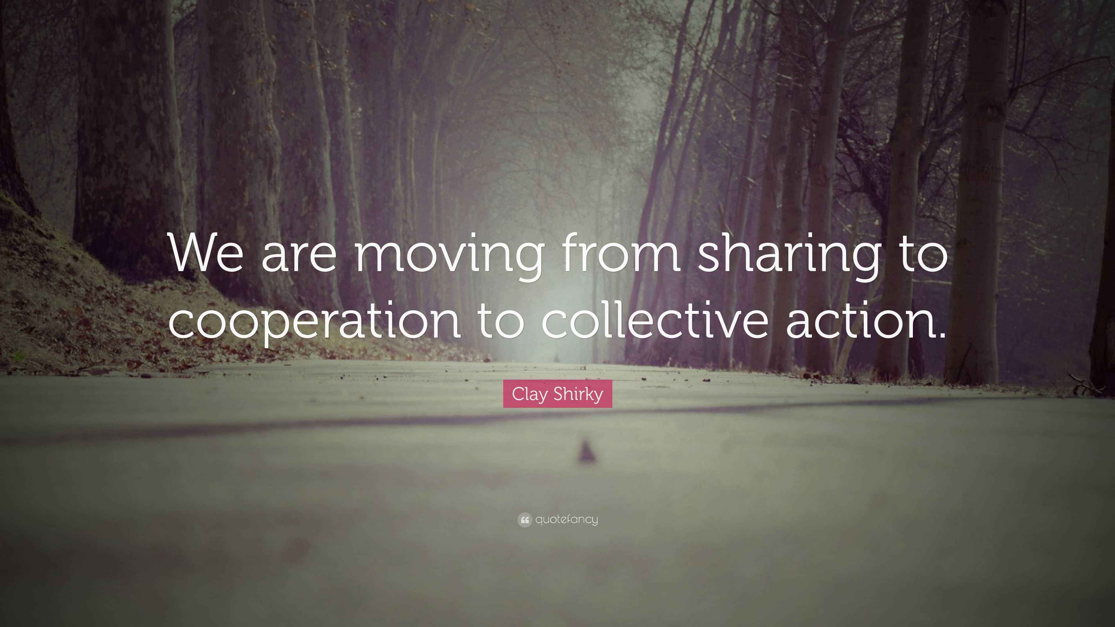 Clay Shirky Quote: “We are moving from sharing to cooperation to ...