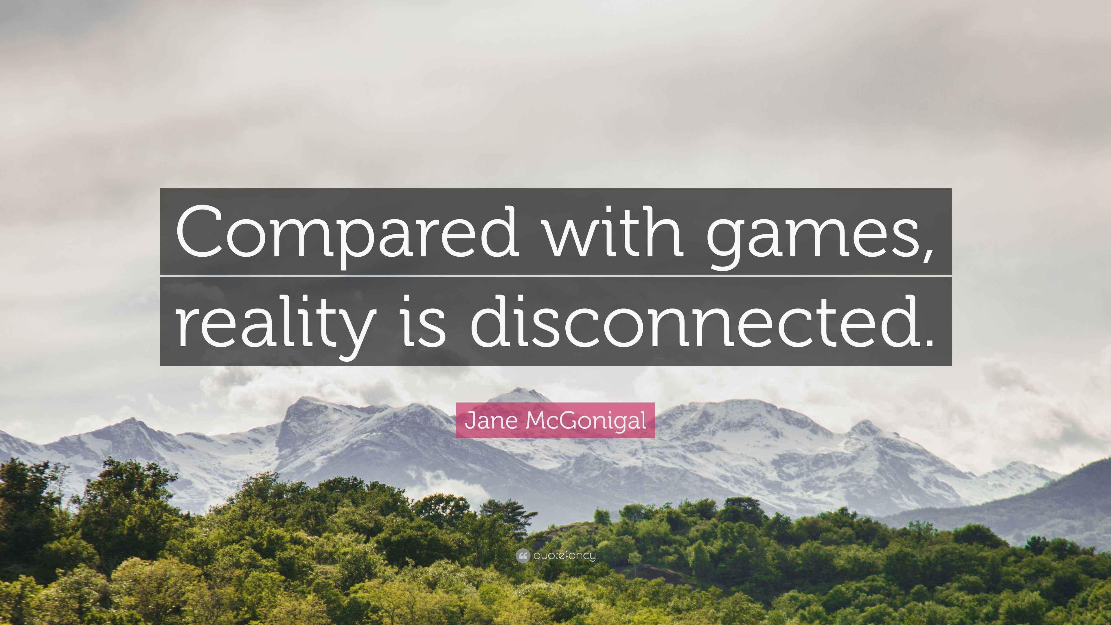 Jane McGonigal Quote: “Compared with games, reality is disconnected.”