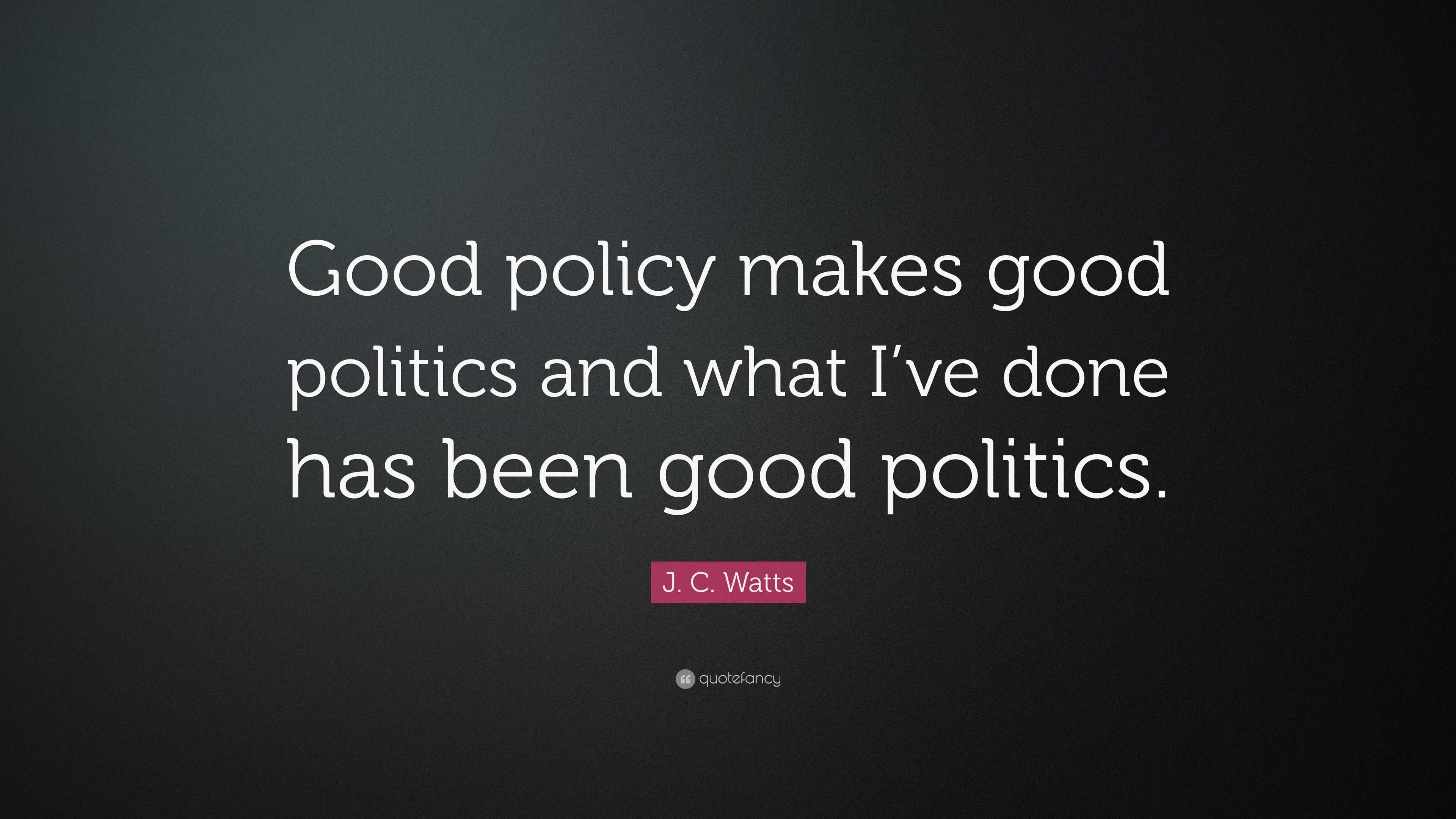 J. C. Watts Quote: “Good policy makes good politics and what I’ve done ...