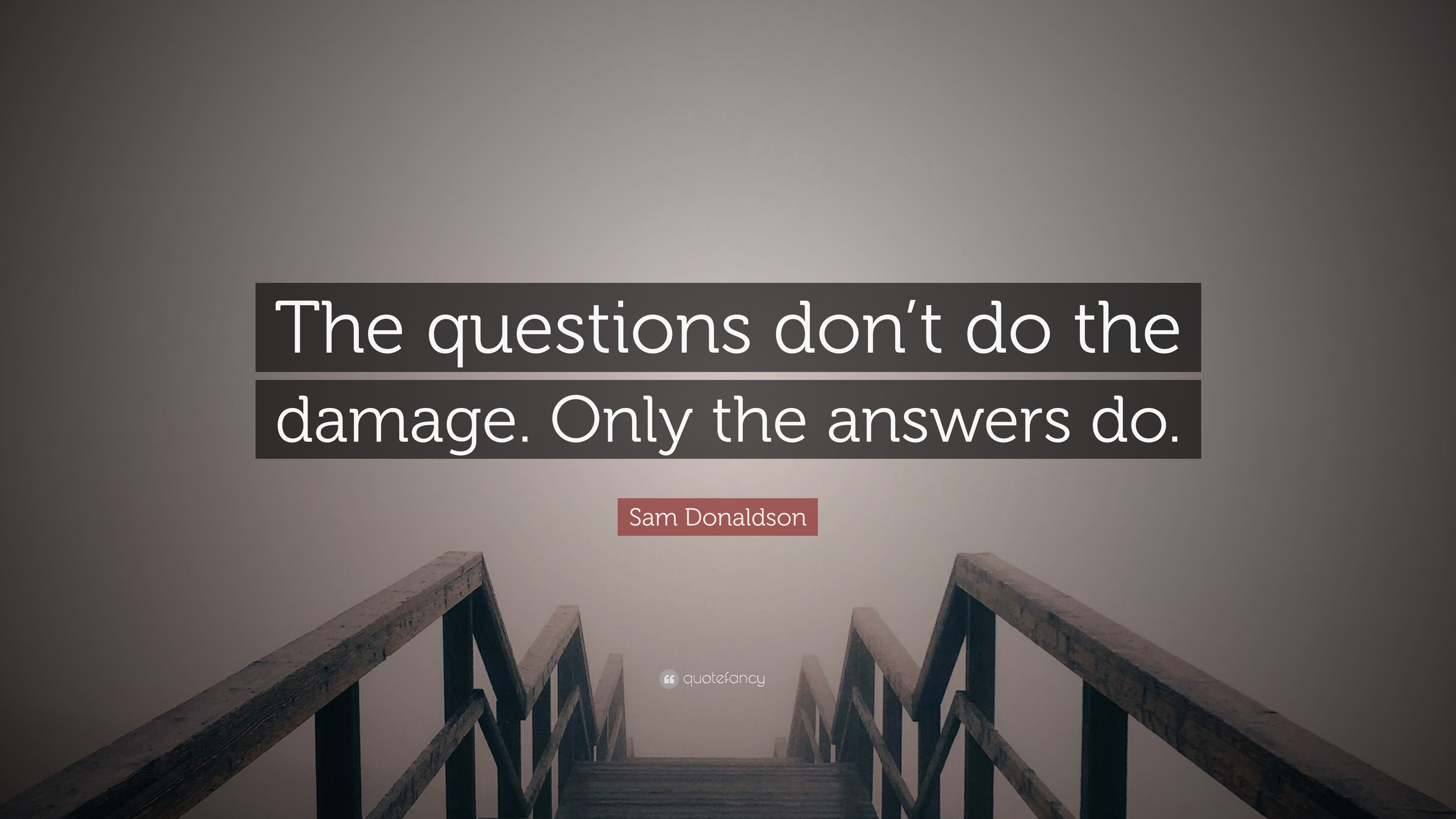 Sam Donaldson Quote: “The questions don’t do the damage. Only the ...