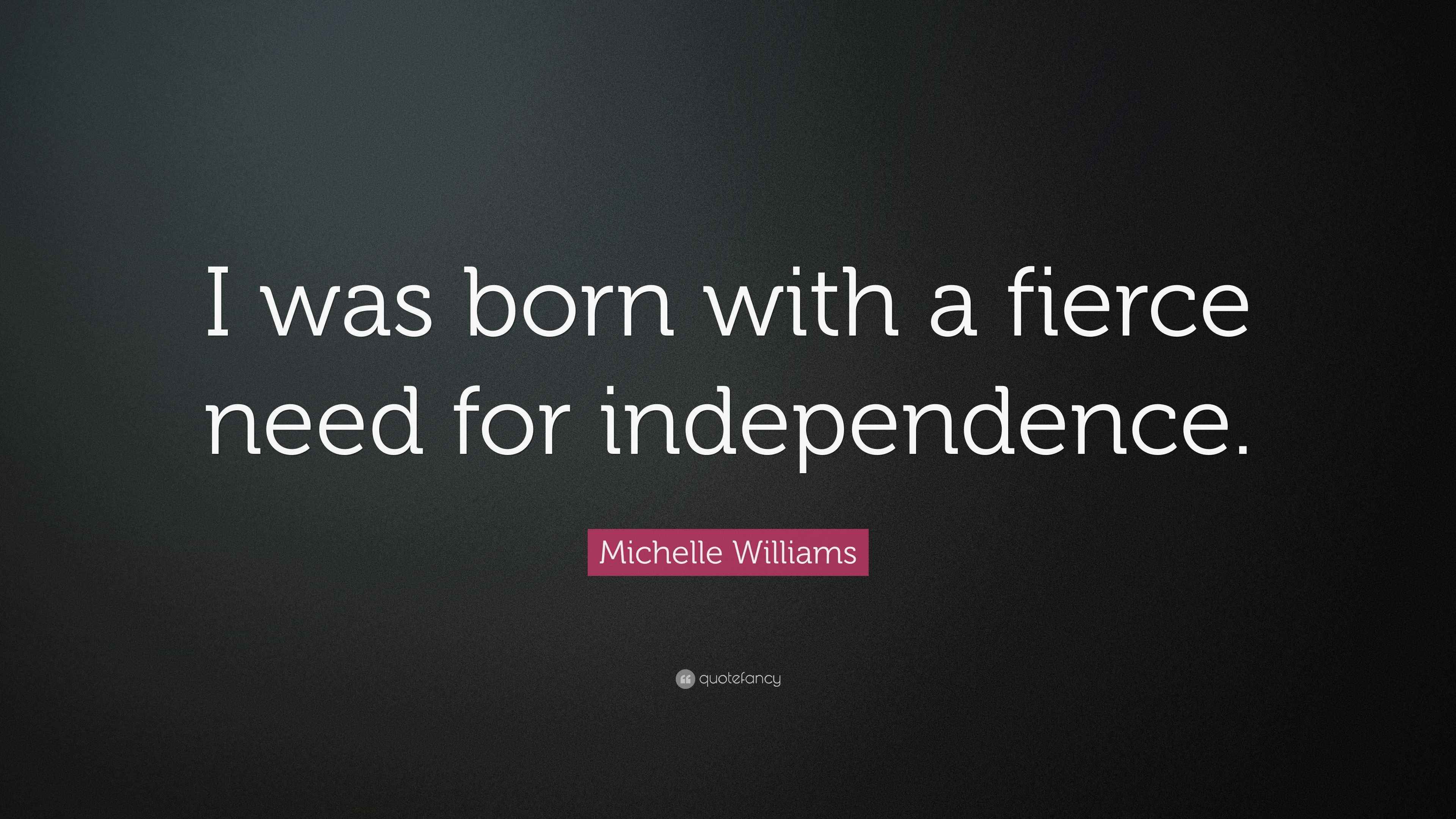 Michelle Williams Quote: “I was born with a fierce need for independence.”