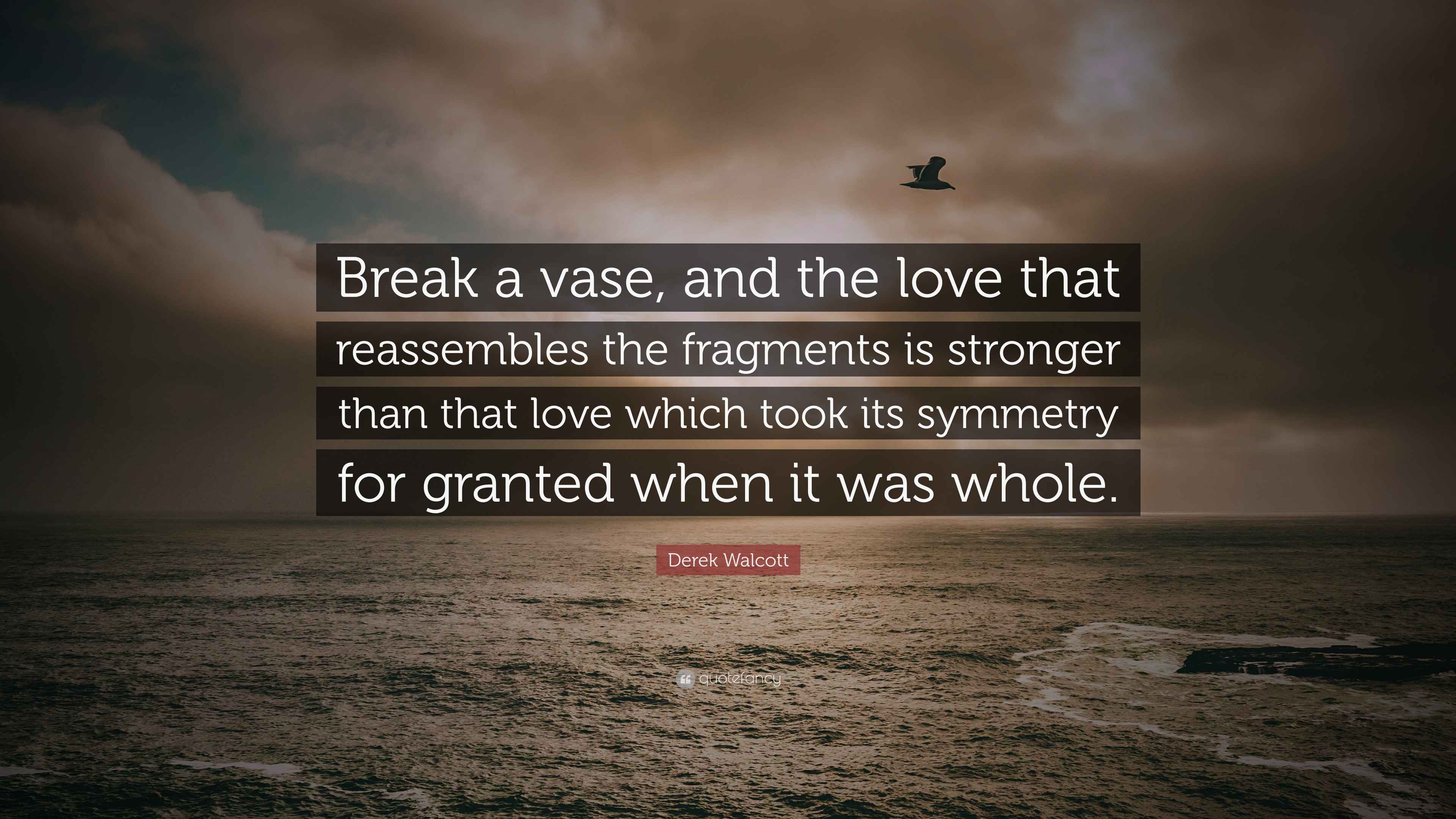 Derek Walcott Quote: “Break a vase, and the love that reassembles the ...