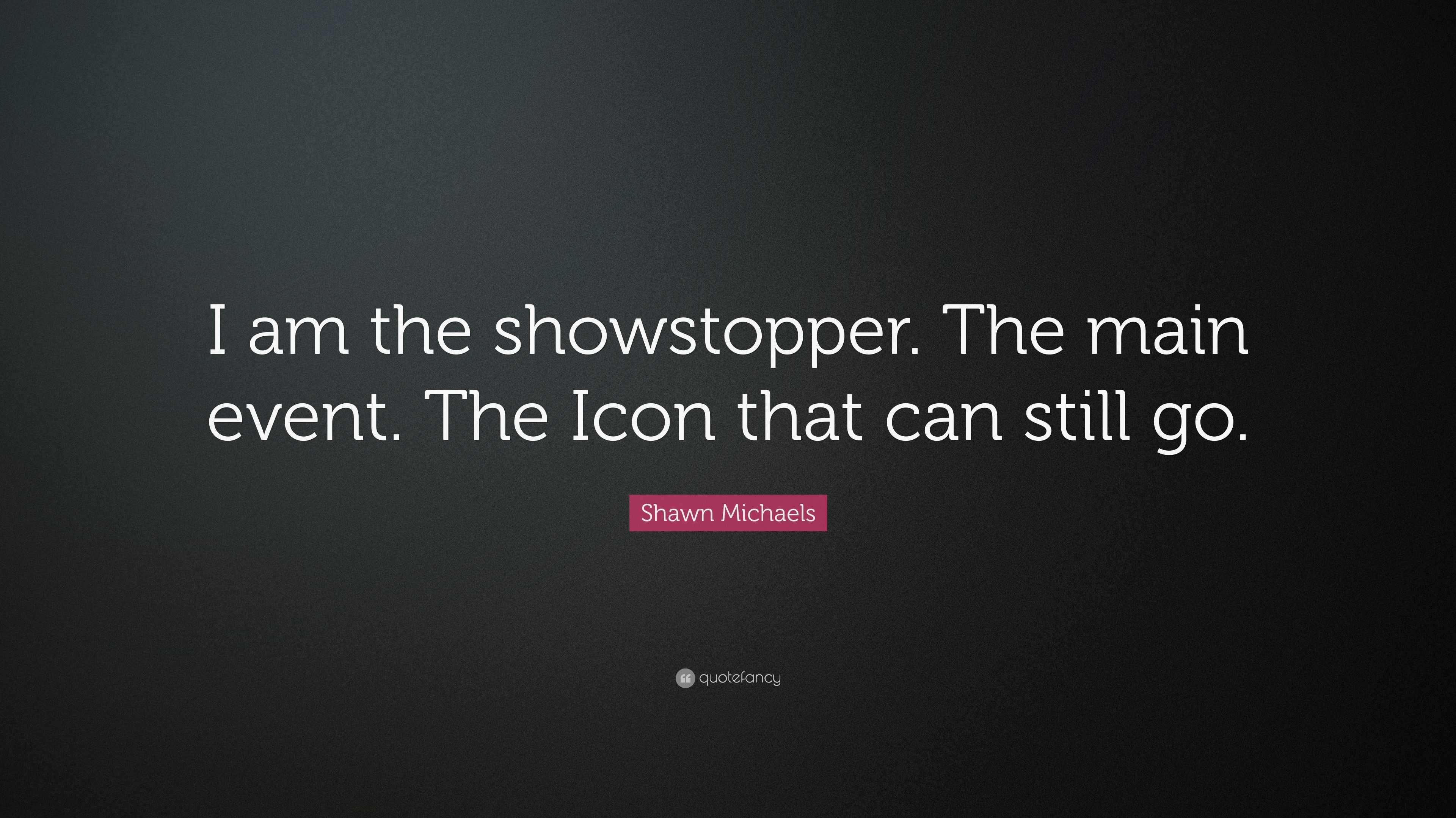 Shawn Michaels Quote: “I am the showstopper. The main event. The Icon ...