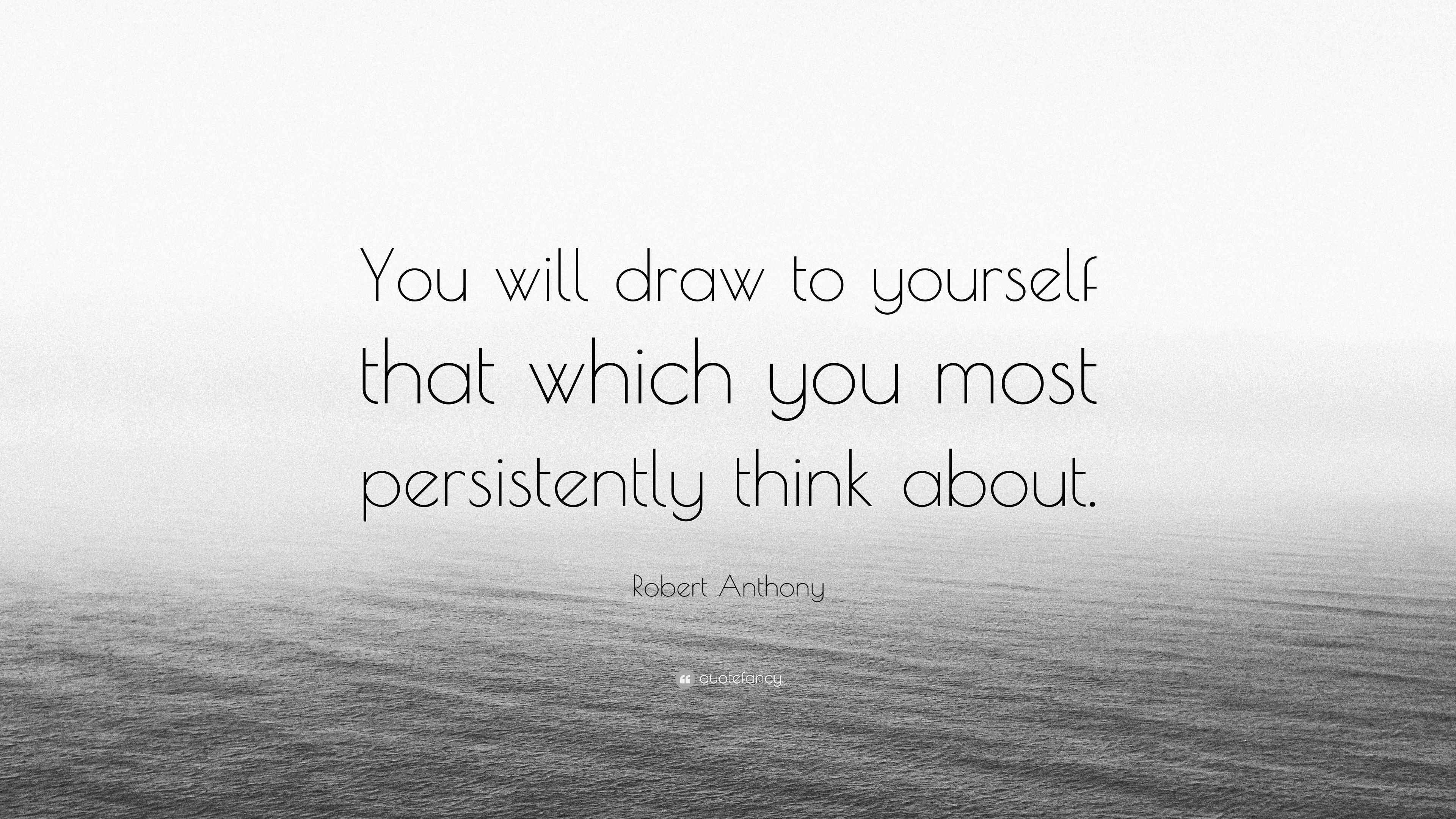 Robert Anthony Quote: “You will draw to yourself that which you most ...