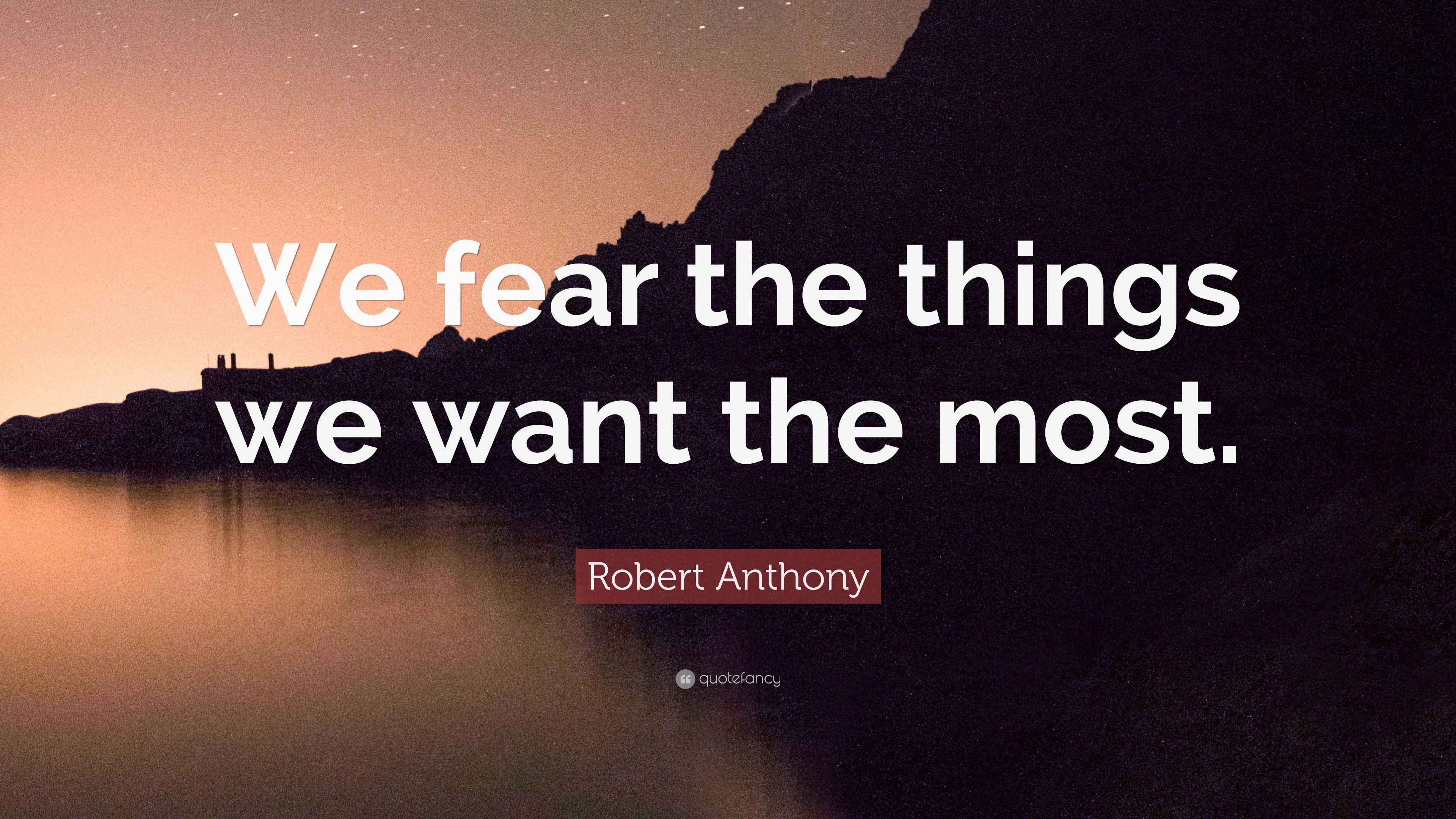 Robert Anthony Quote: “We fear the things we want the most.”