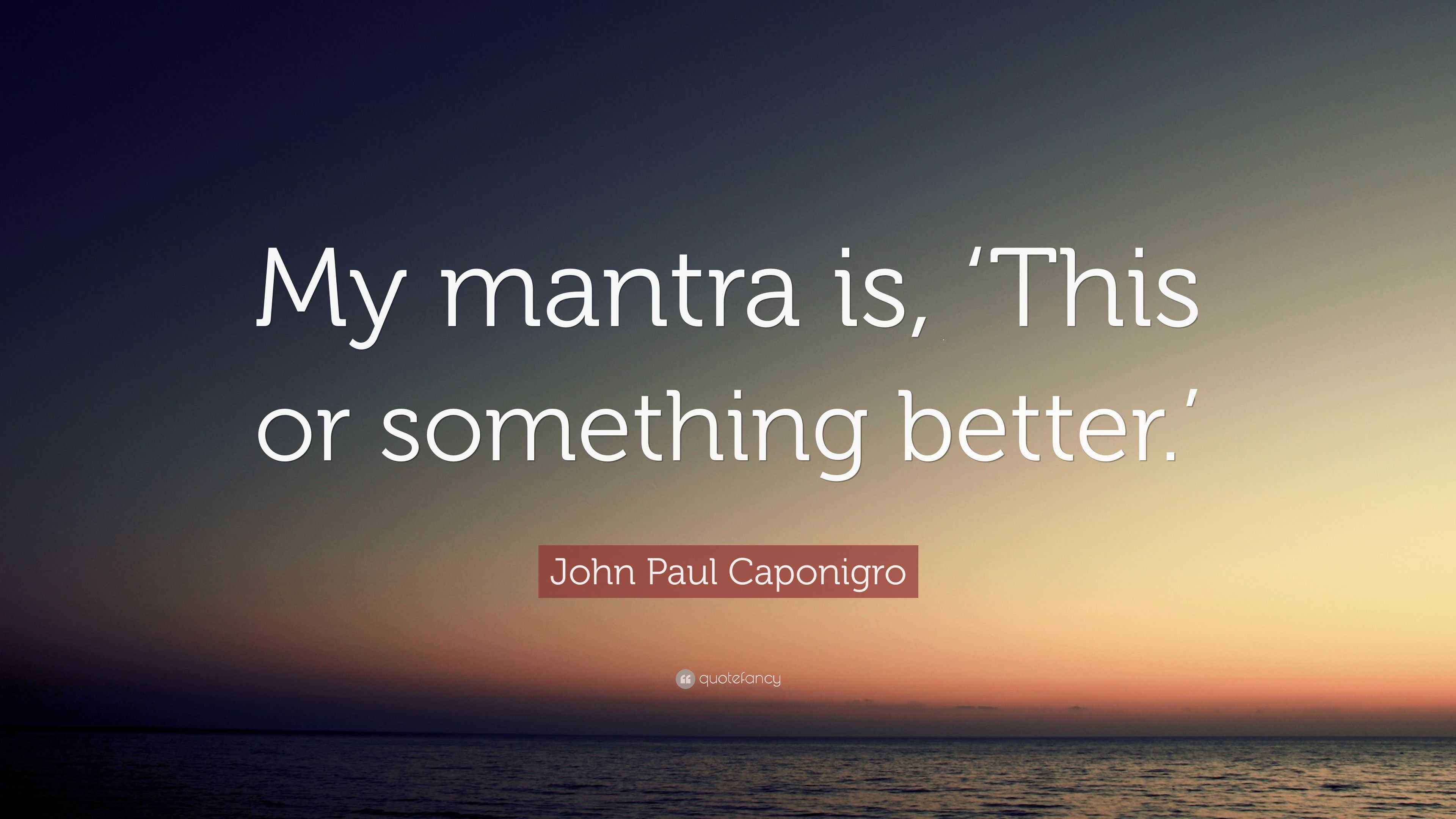 John Paul Caponigro Quote: “My mantra is, ‘This or something better.’”