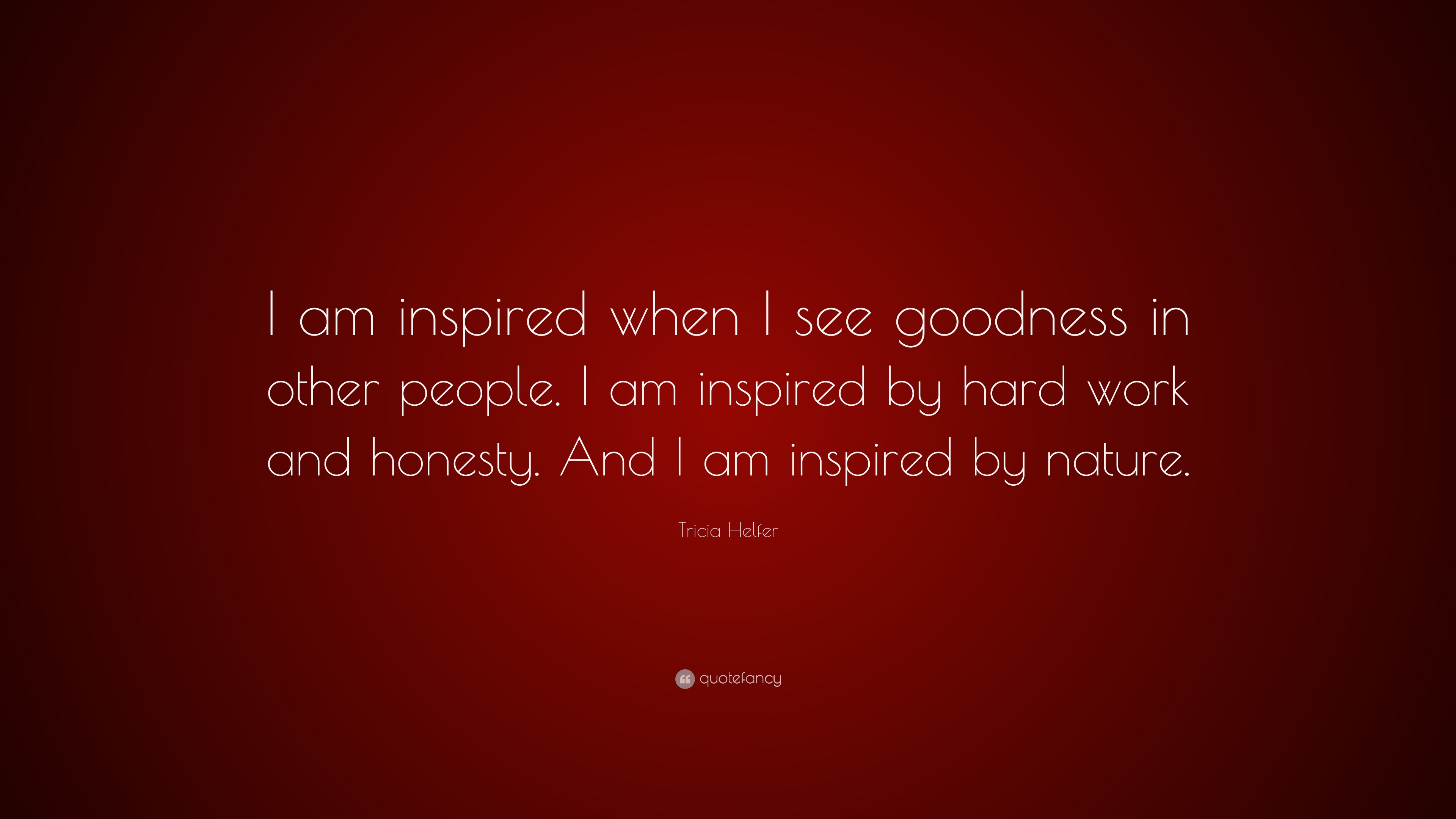 Tricia Helfer Quote: “I am inspired when I see goodness in other people ...