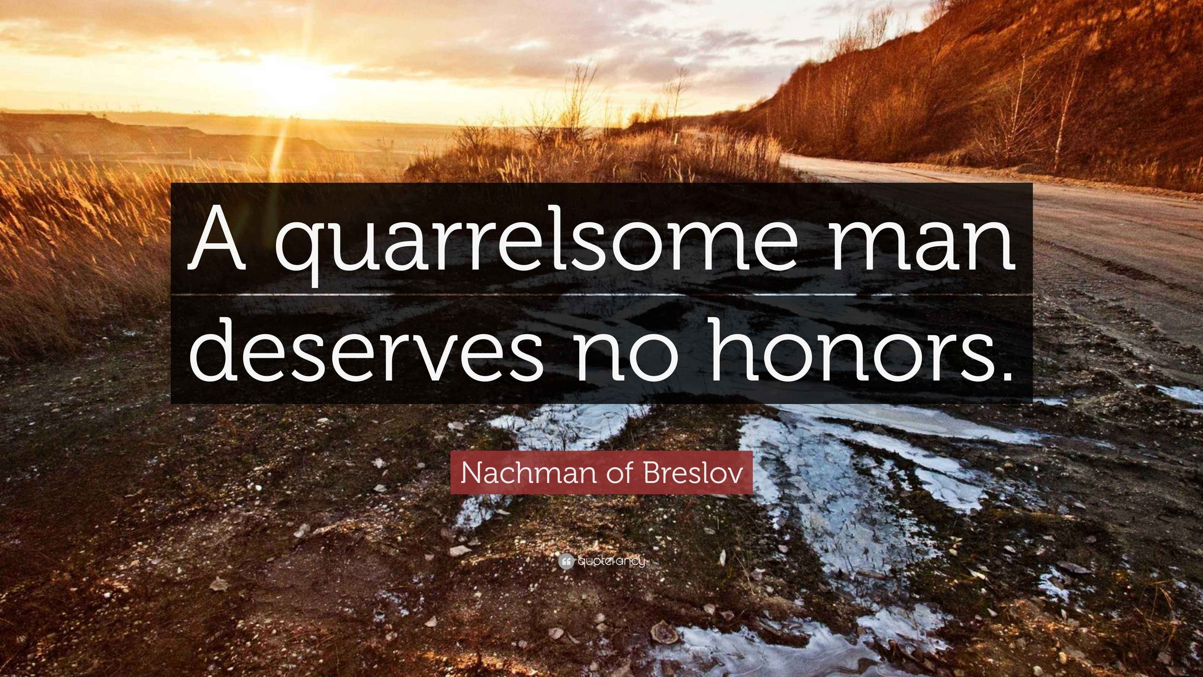 Nachman of Breslov Quote: “A quarrelsome man deserves no honors.”