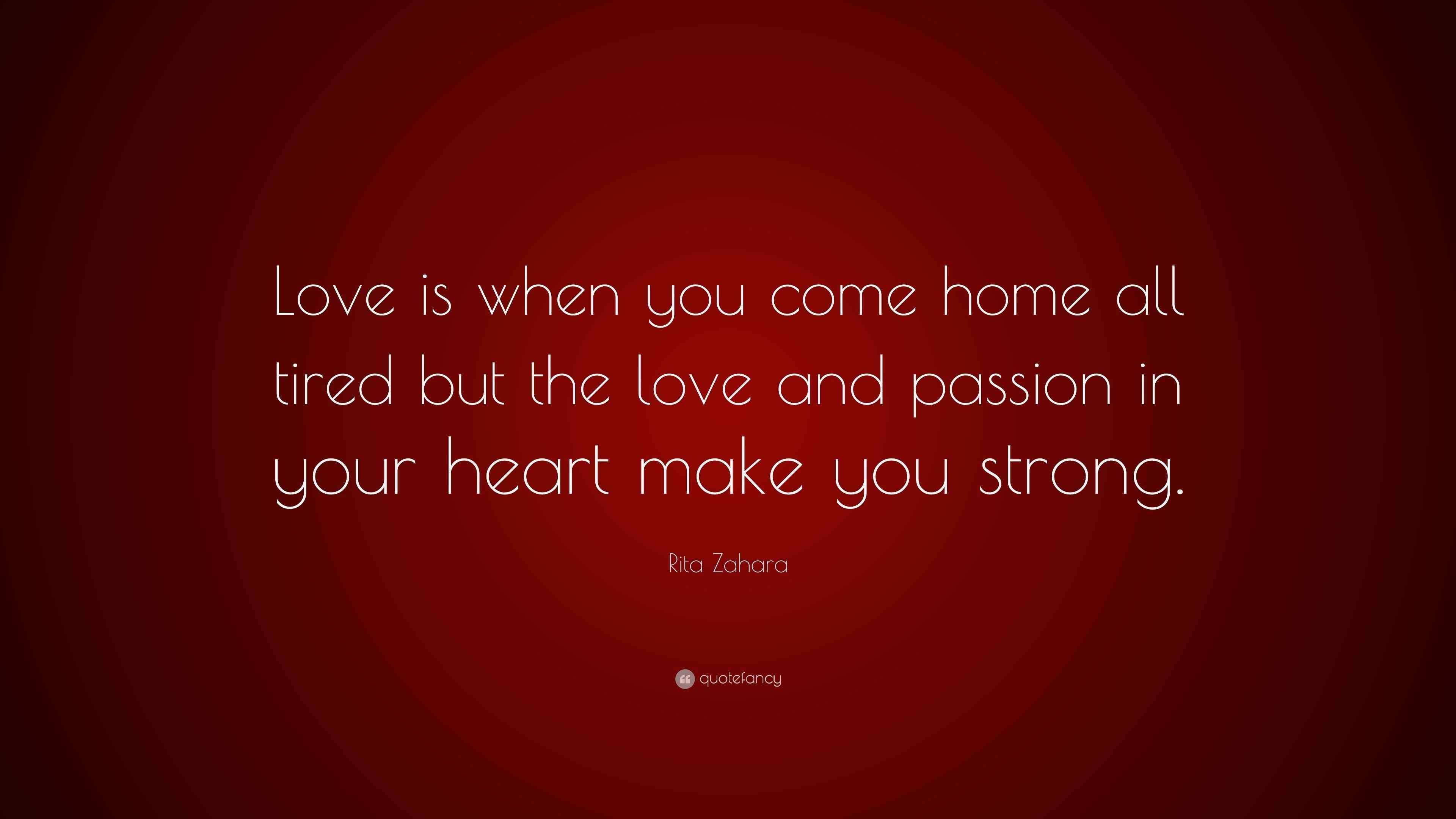 Rita Zahara Quote: “Love is when you come home all tired but the love ...