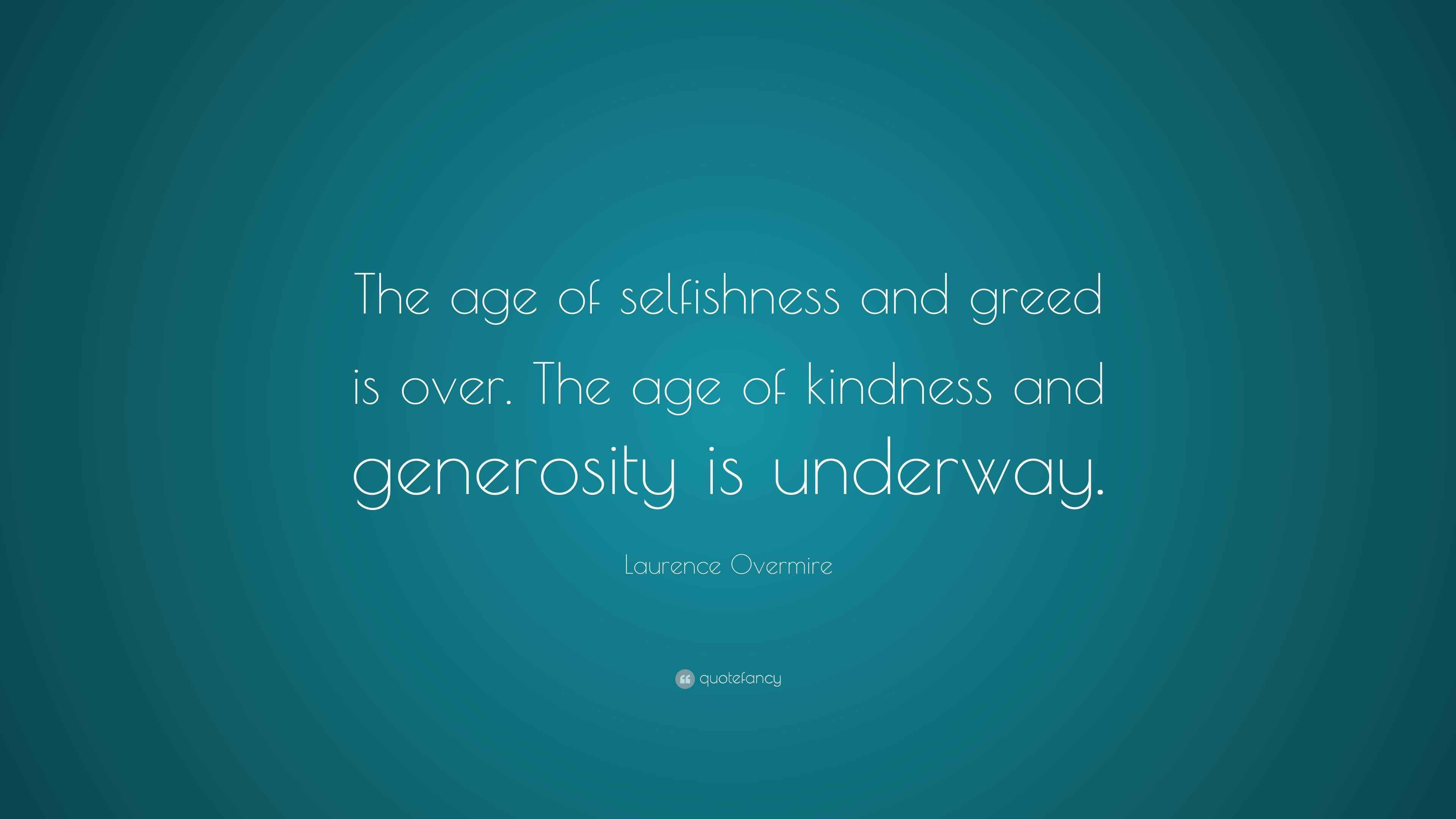 Laurence Overmire Quote: “The age of selfishness and greed is over. The ...