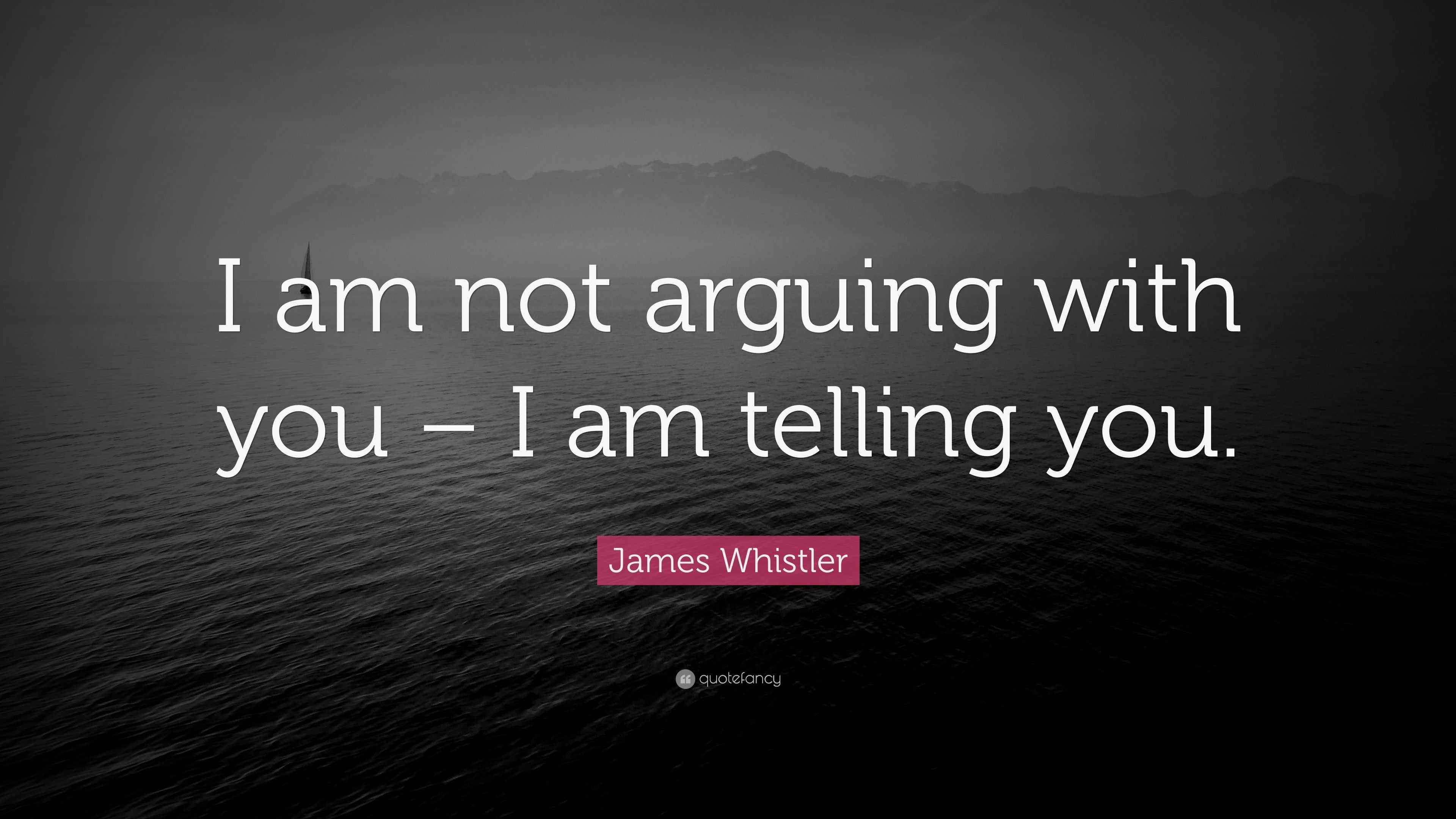 James Whistler Quote: “I am not arguing with you – I am telling you.”