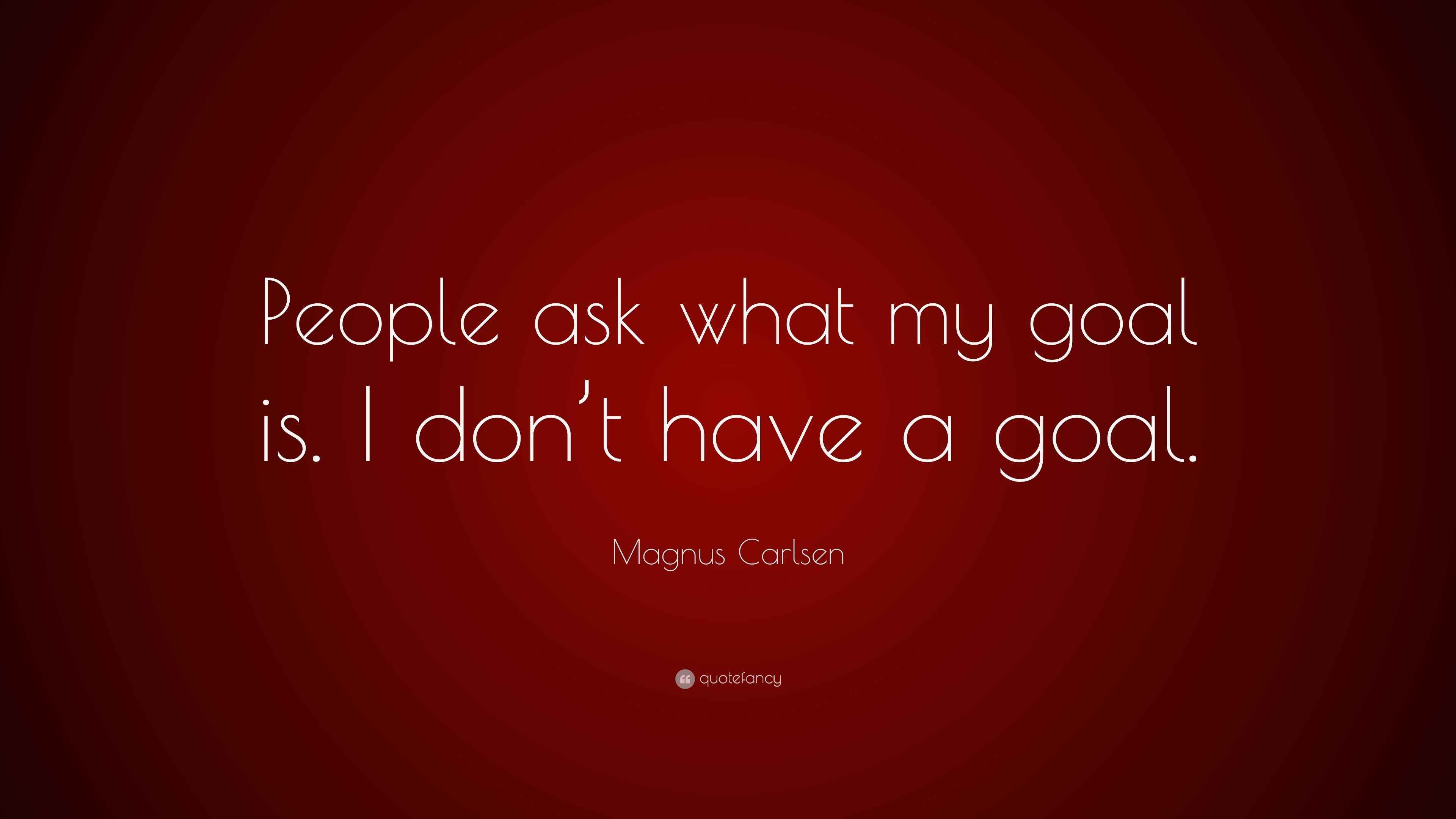 Magnus Carlsen Quote: “People ask what my goal is. I don’t have a goal.”
