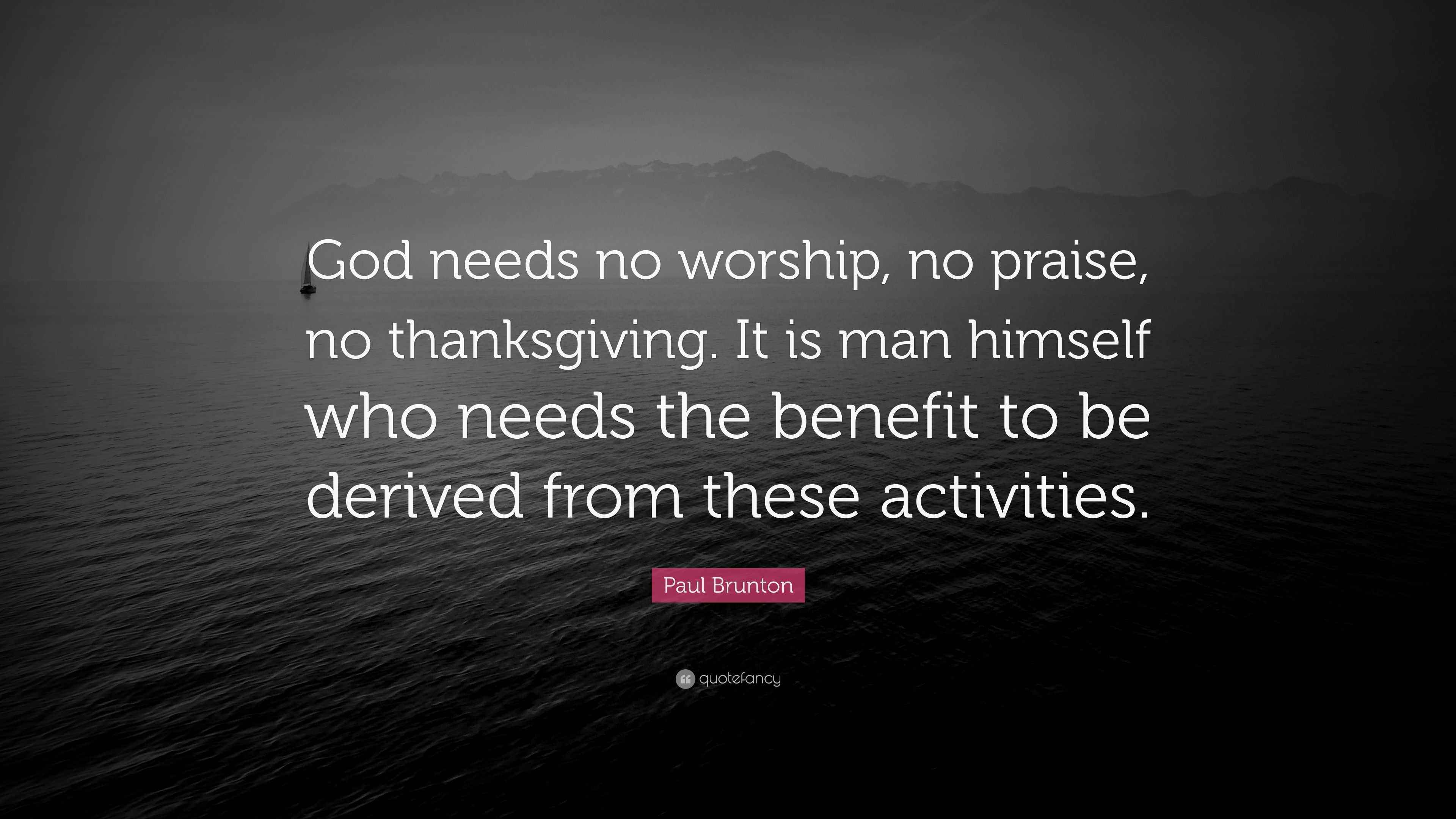 Paul Brunton Quote: “God needs no worship, no praise, no thanksgiving ...