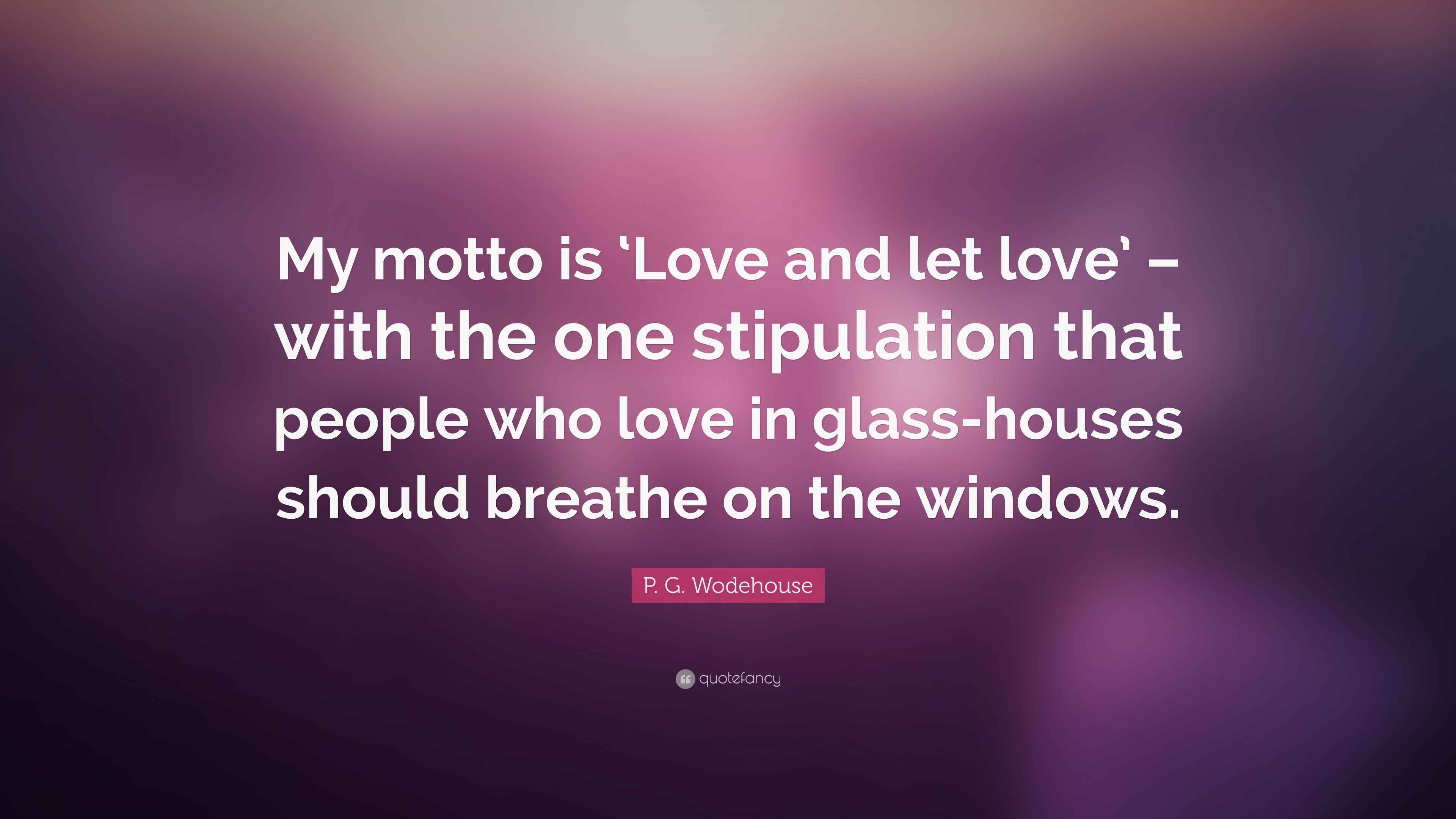 P. G. Wodehouse Quote: “My motto is ‘Love and let love’ – with the one ...