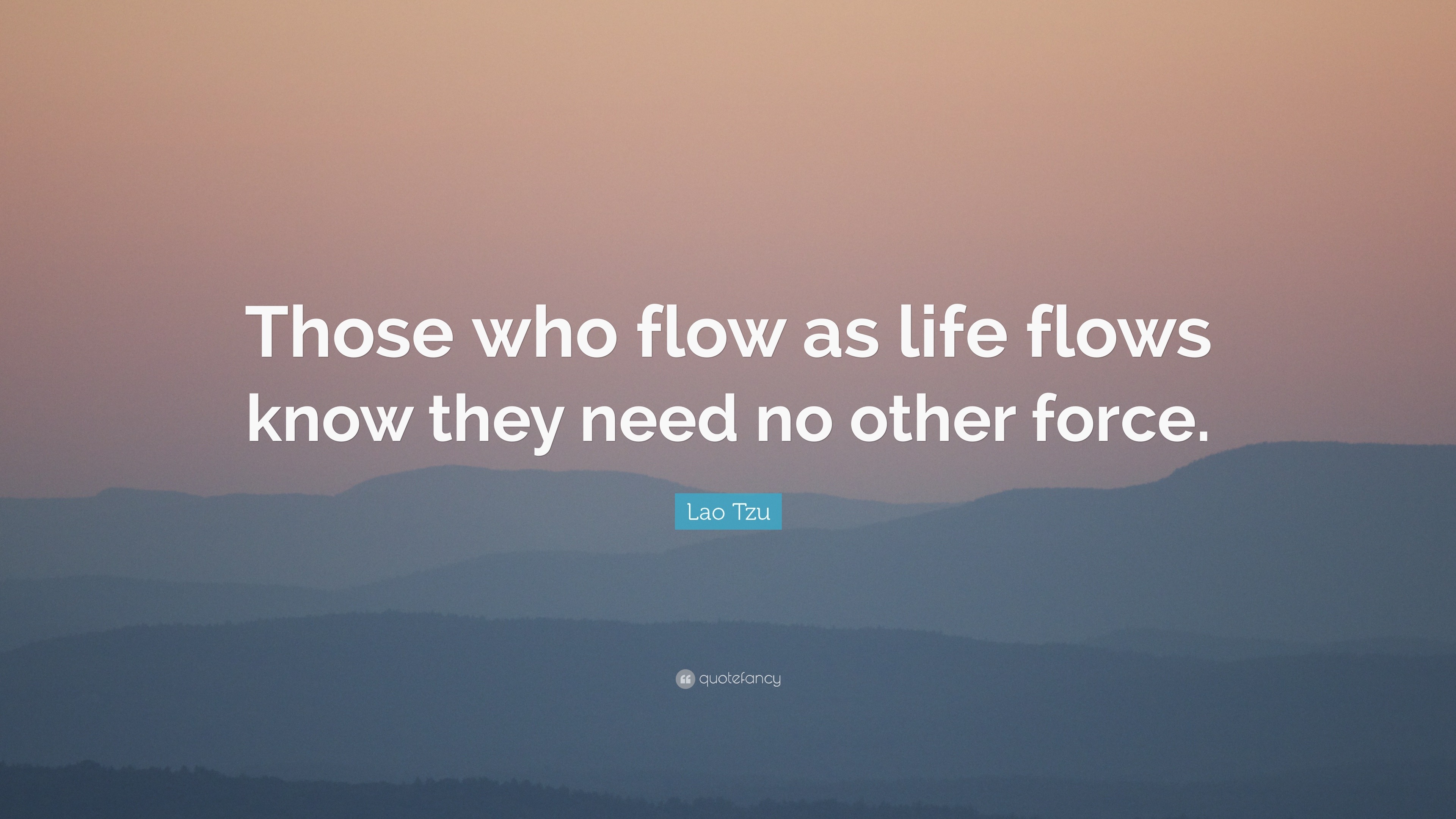 Lao Tzu Quote: “Those who flow as life flows know they need no other ...