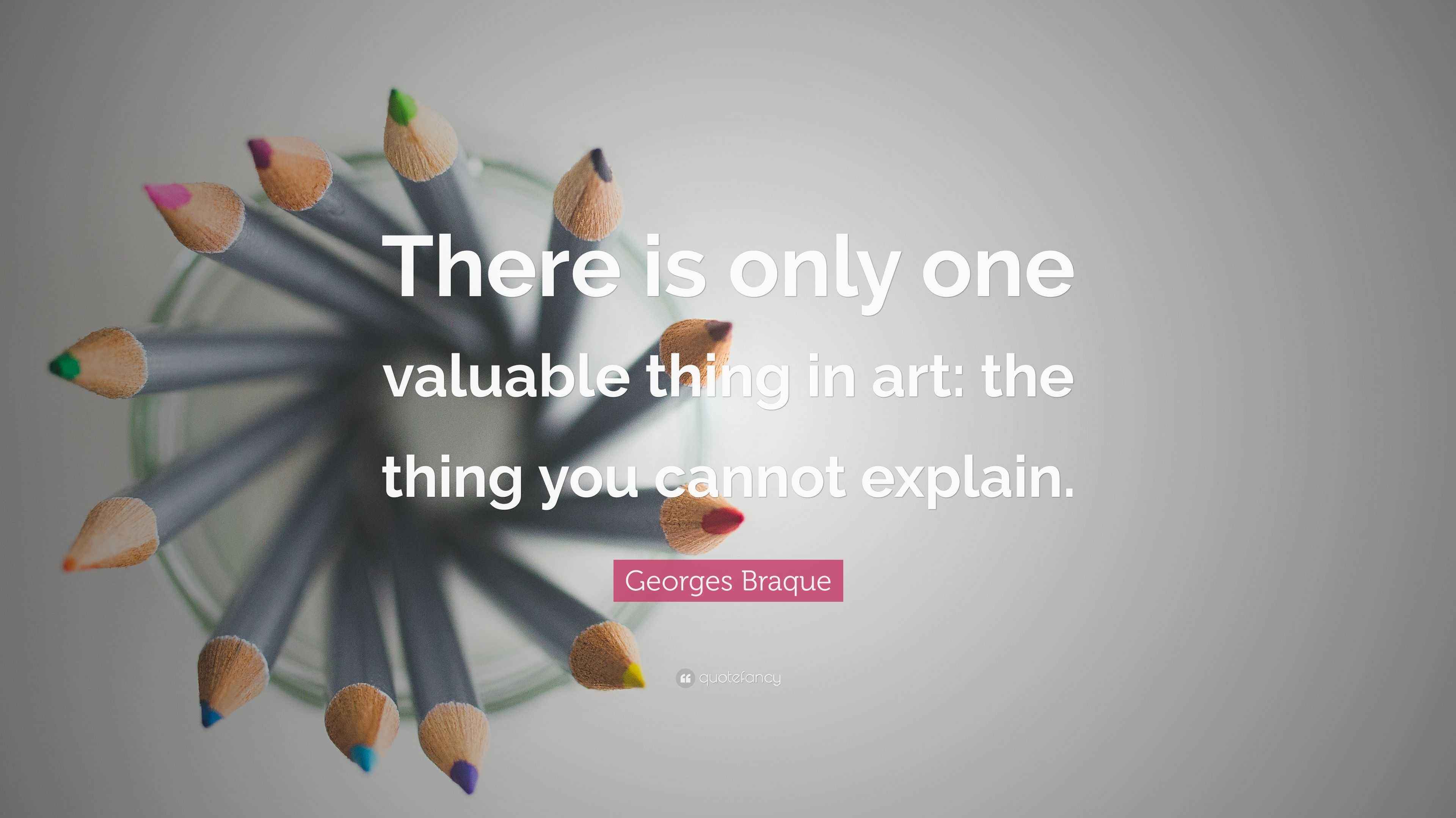 Georges Braque Quote: “There is only one valuable thing in art: the ...