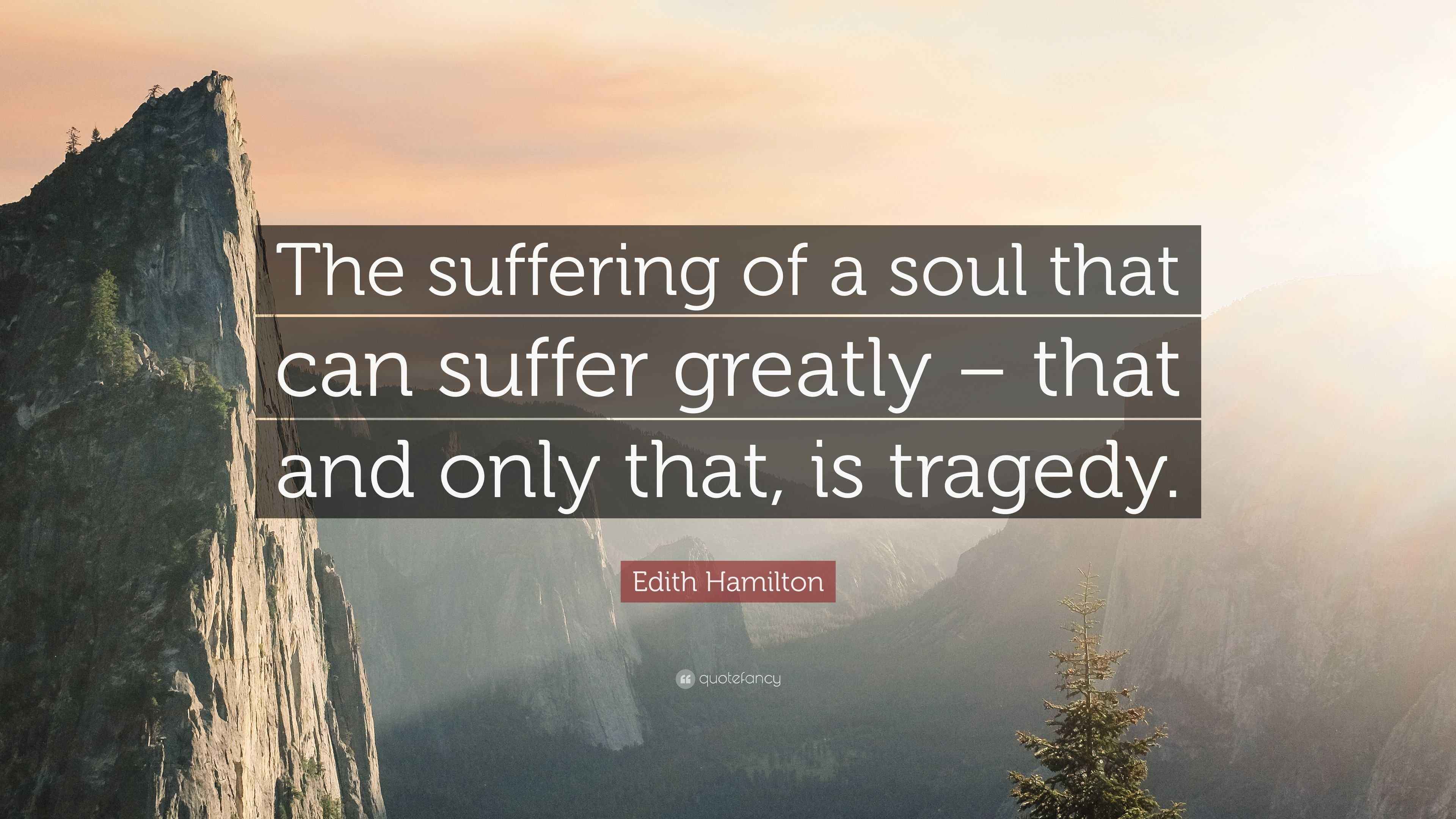 Edith Hamilton Quote: “The suffering of a soul that can suffer greatly ...