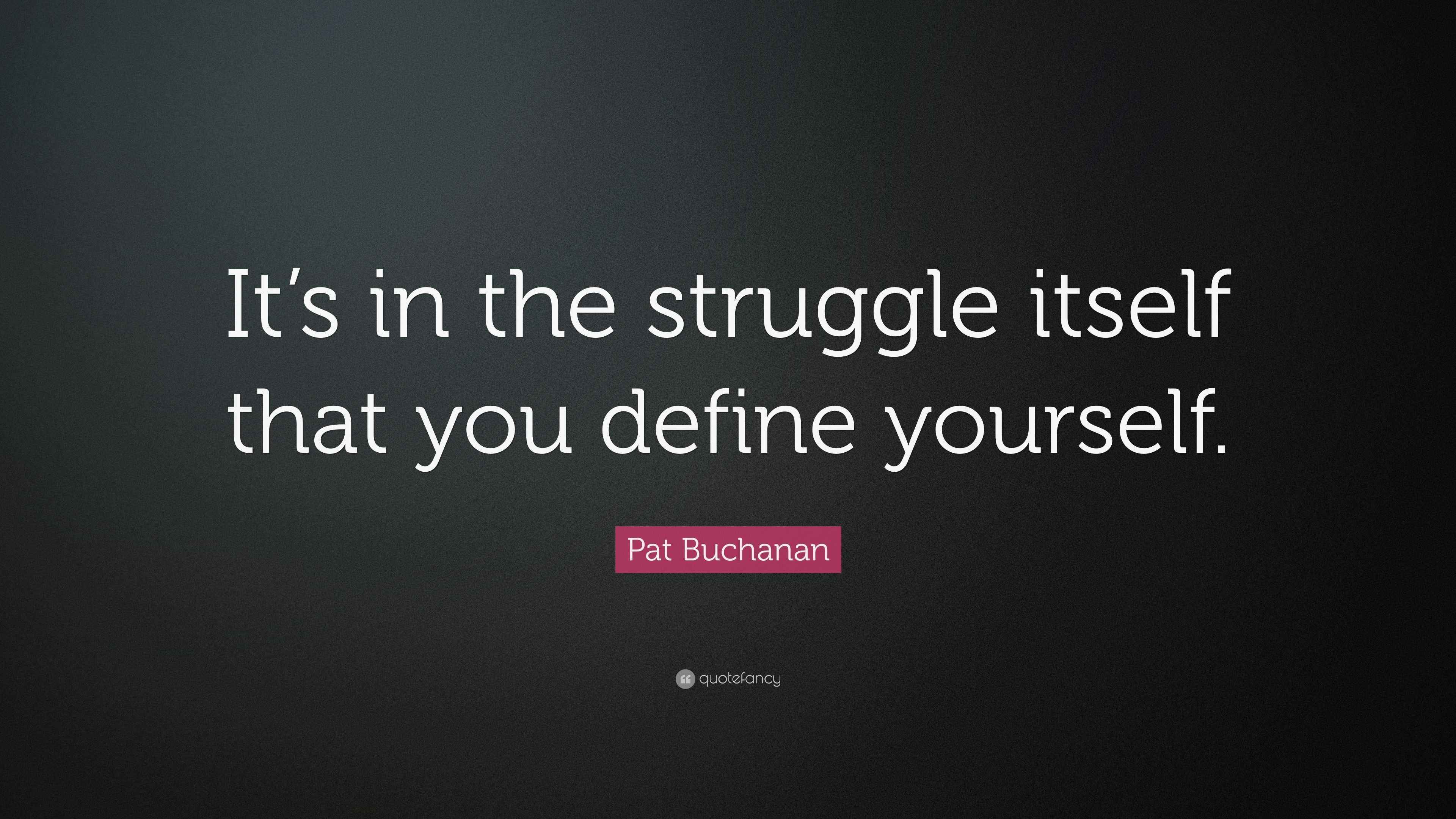 Pat Buchanan Quote: “It’s in the struggle itself that you define yourself.”