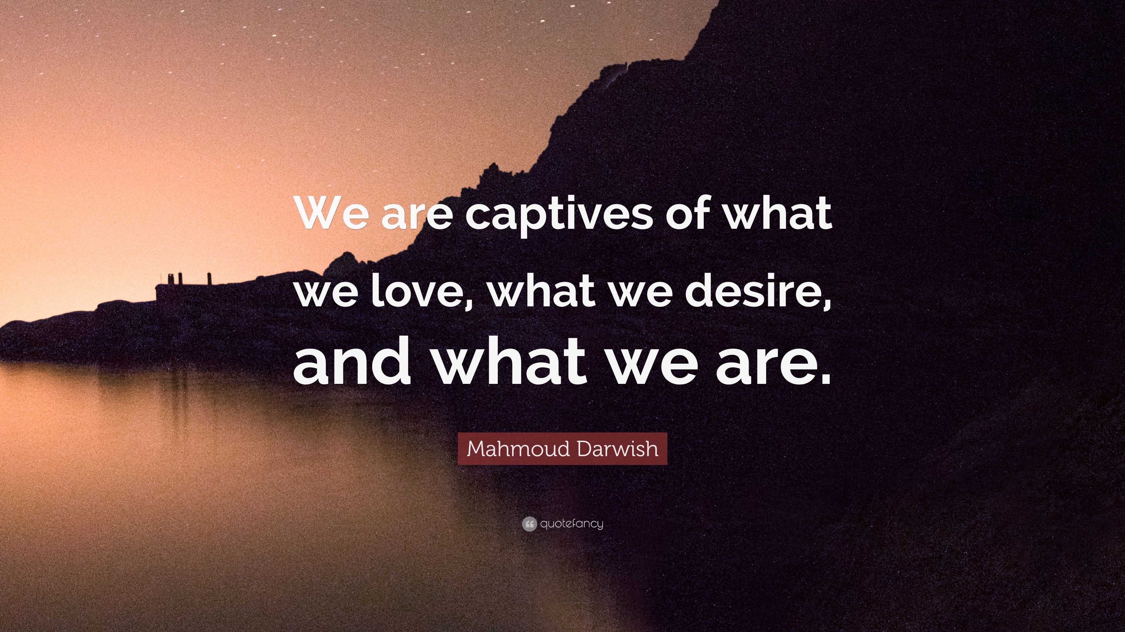 Mahmoud Darwish Quote: “We are captives of what we love, what we desire ...