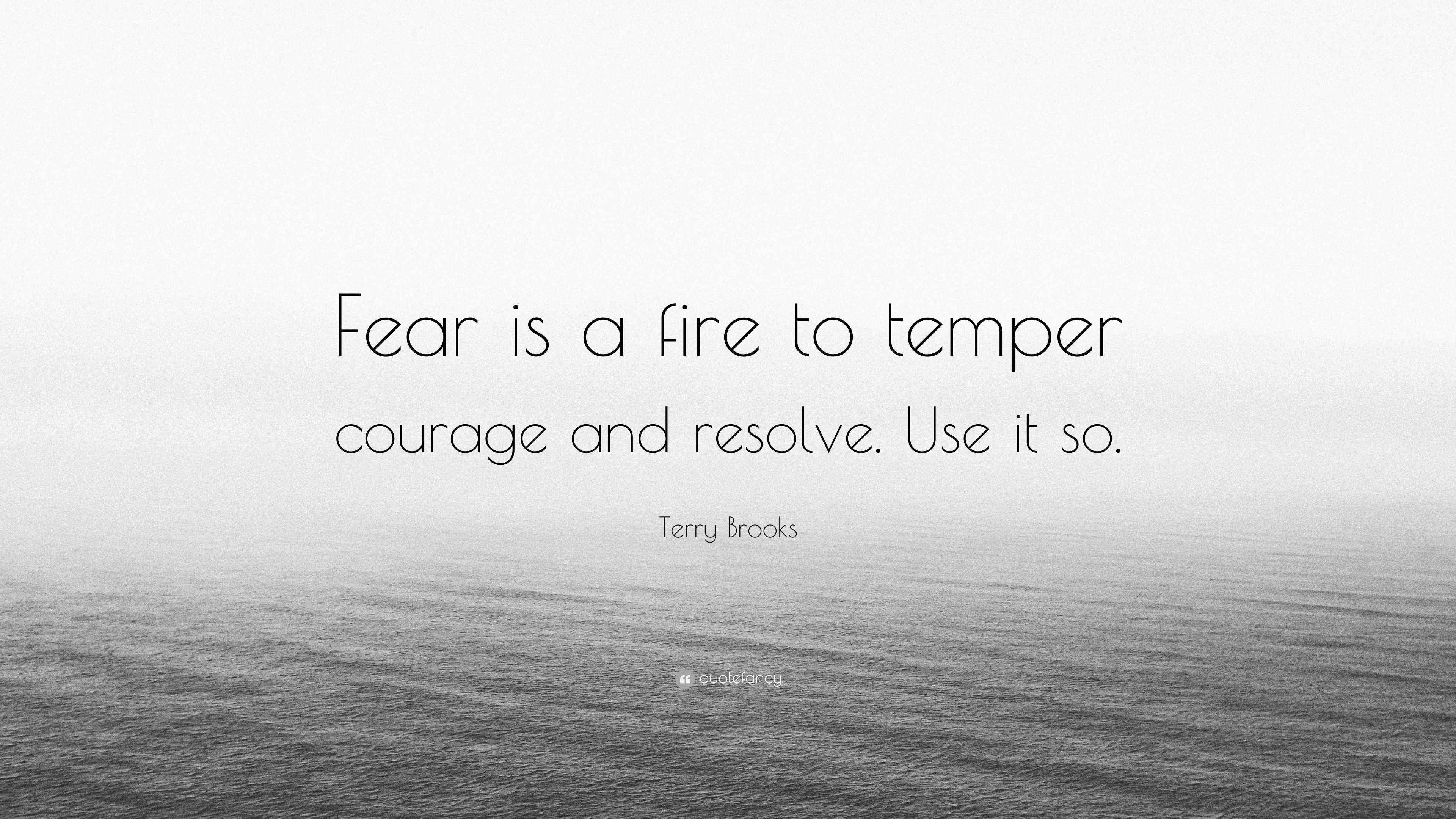 Terry Brooks Quote: “Fear is a fire to temper courage and resolve. Use ...