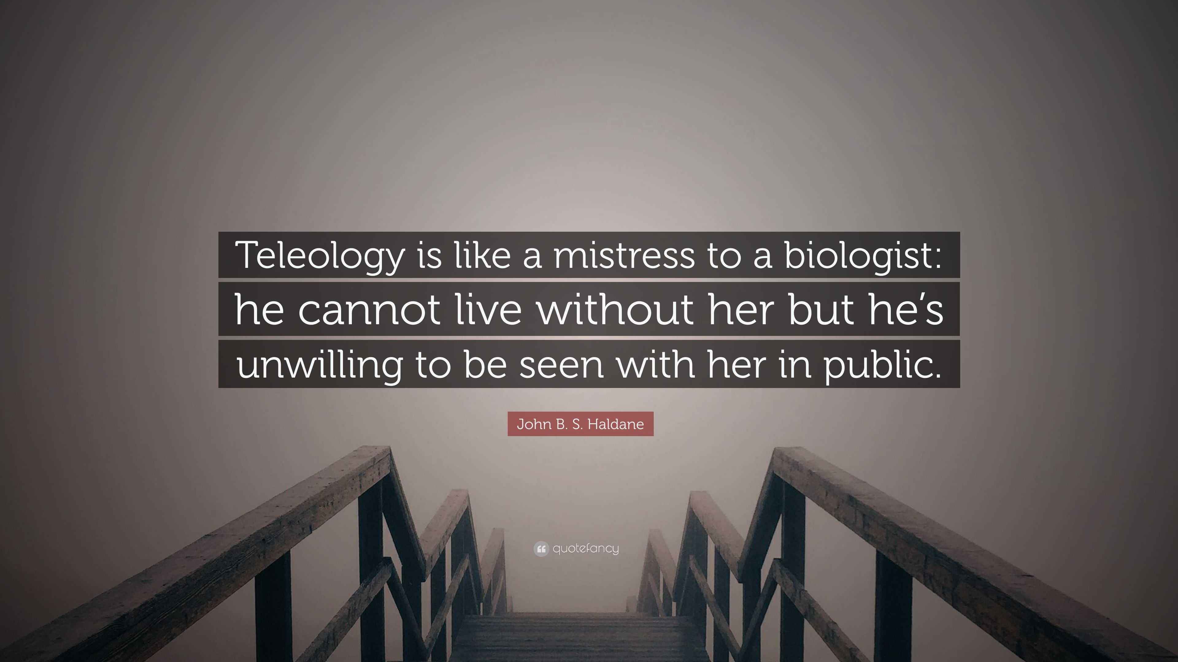 John B. S. Haldane Quote: “Teleology is like a mistress to a biologist ...