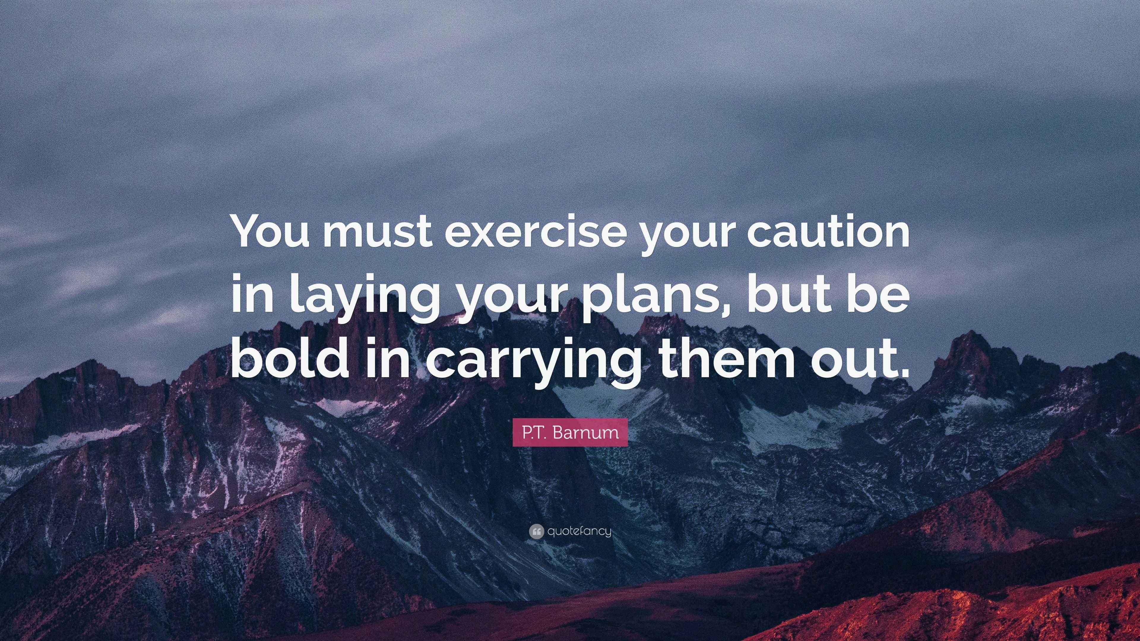 P.T. Barnum Quote: “You must exercise your caution in laying your plans ...