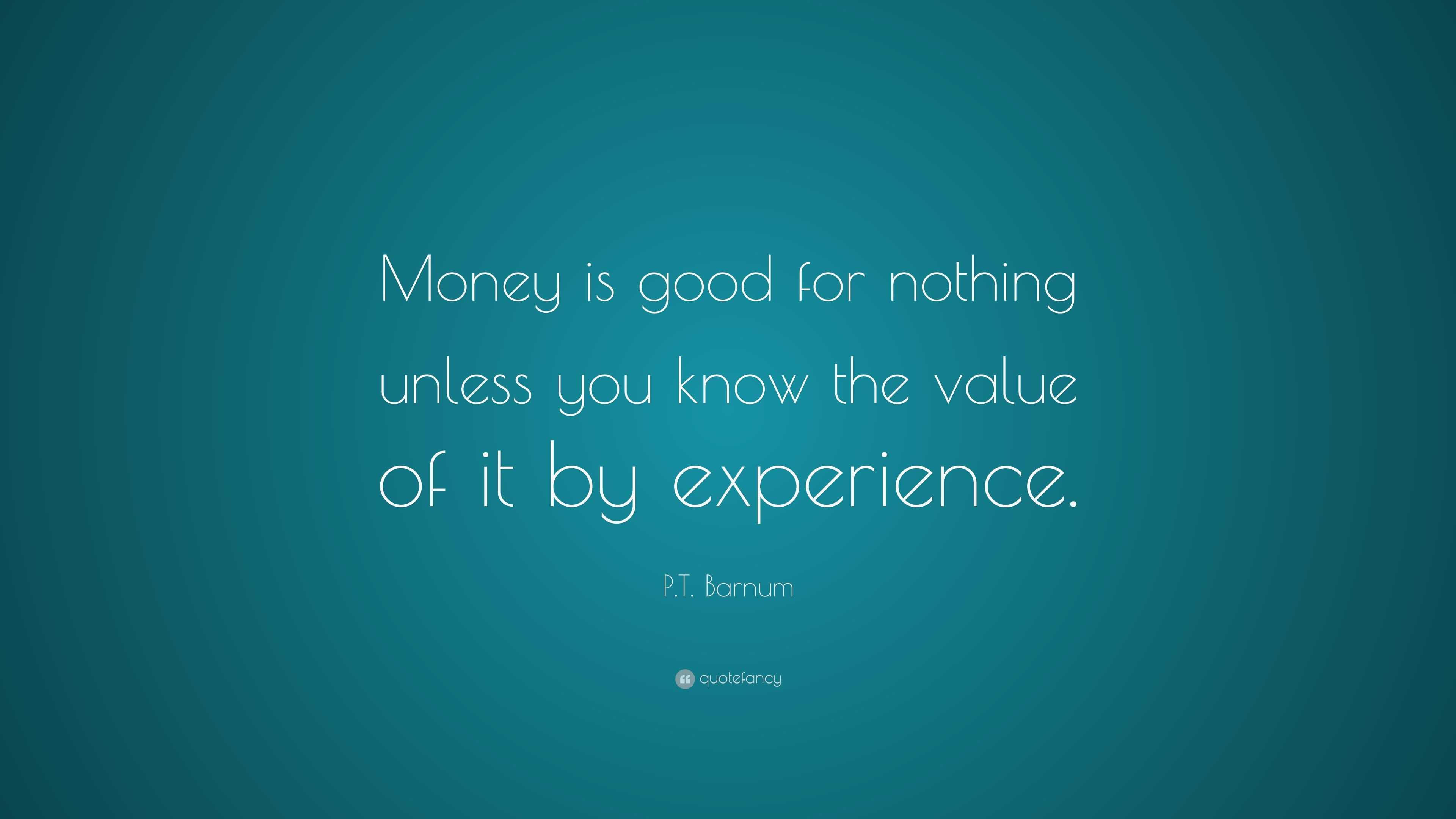 P.T. Barnum Quote: “Money is good for nothing unless you know the value ...