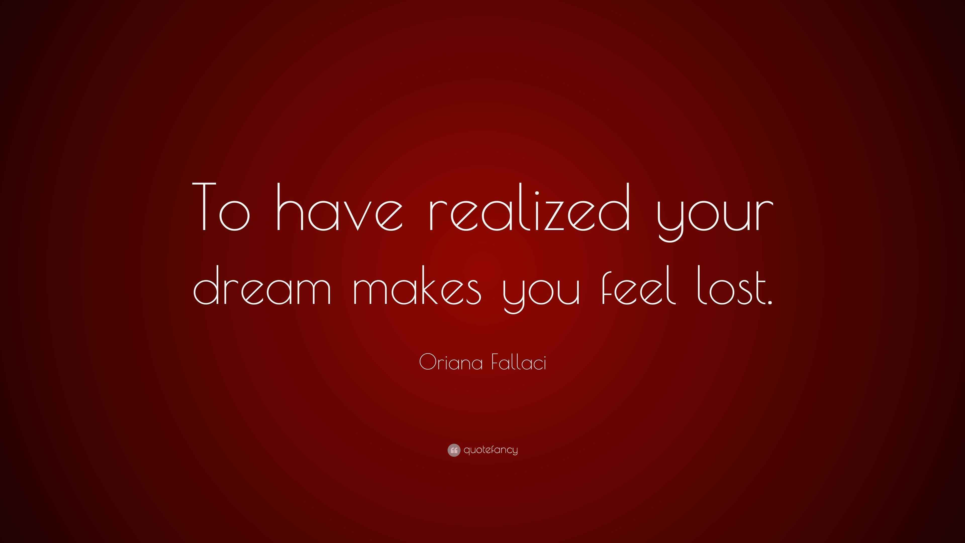 Oriana Fallaci Quote: “To have realized your dream makes you feel lost.”
