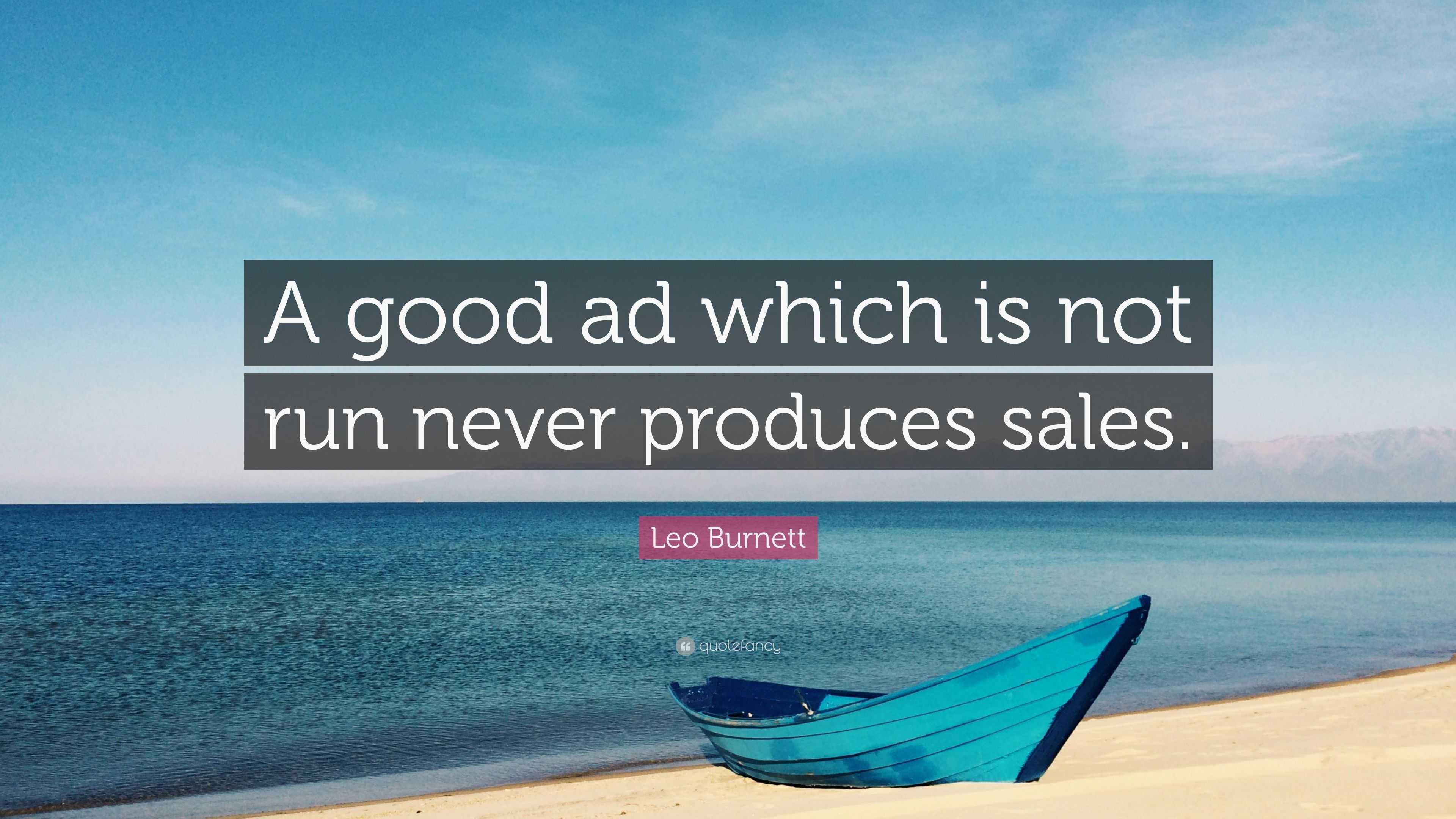 Leo Burnett Quote: “A good ad which is not run never produces sales.”