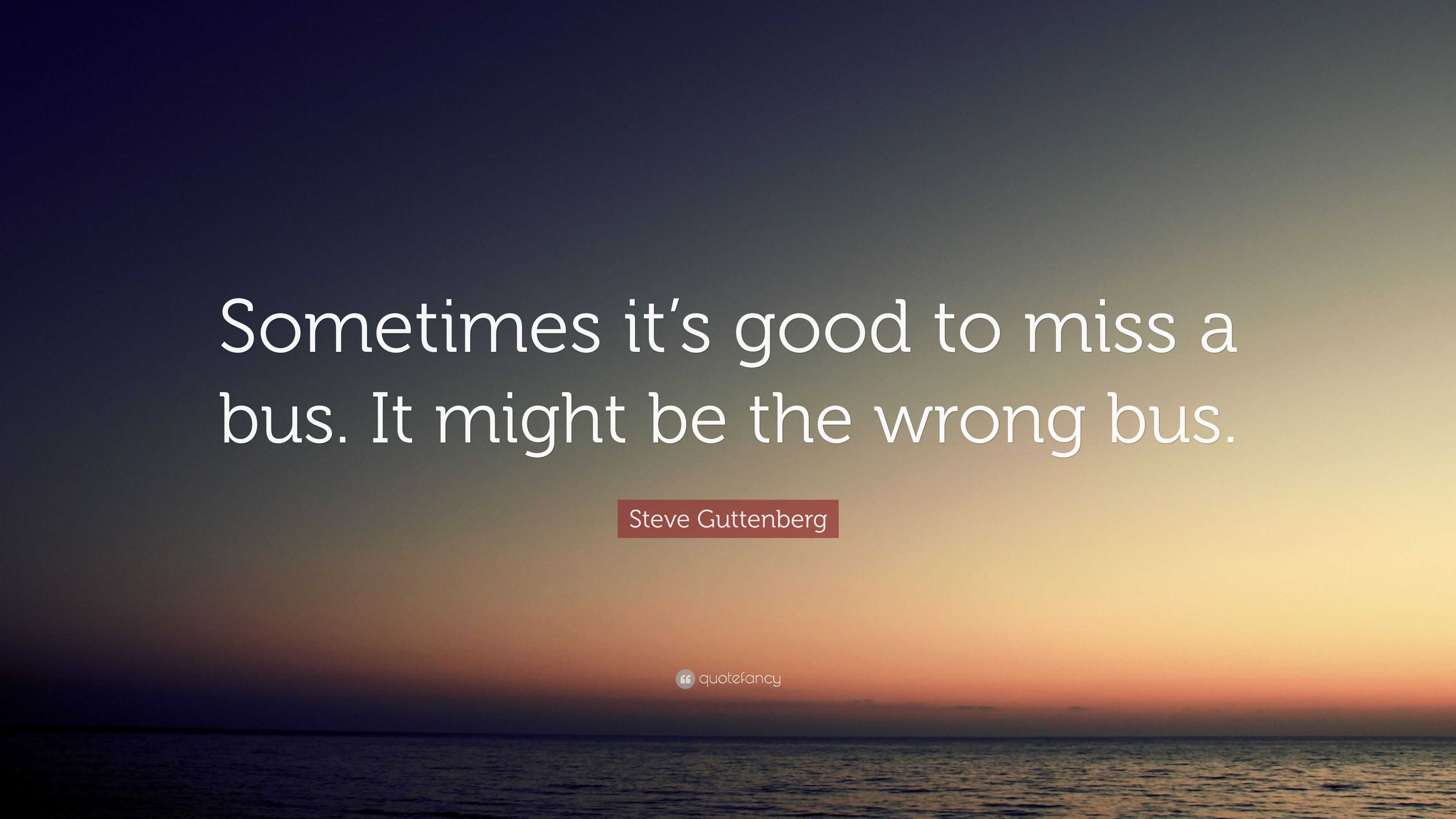 Steve Guttenberg Quote: “Sometimes it’s good to miss a bus. It might be ...