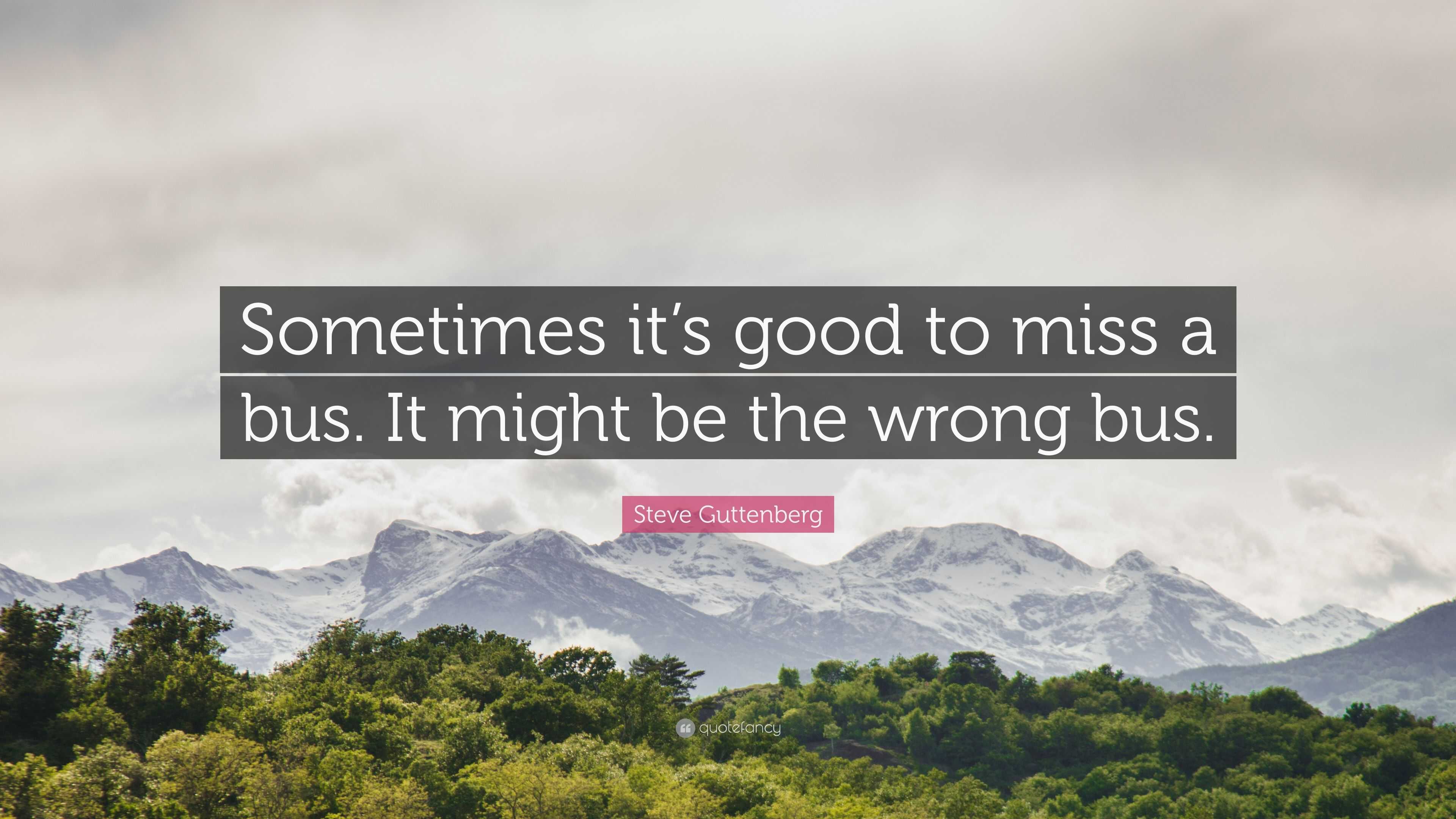 Steve Guttenberg Quote: “Sometimes it’s good to miss a bus. It might be ...