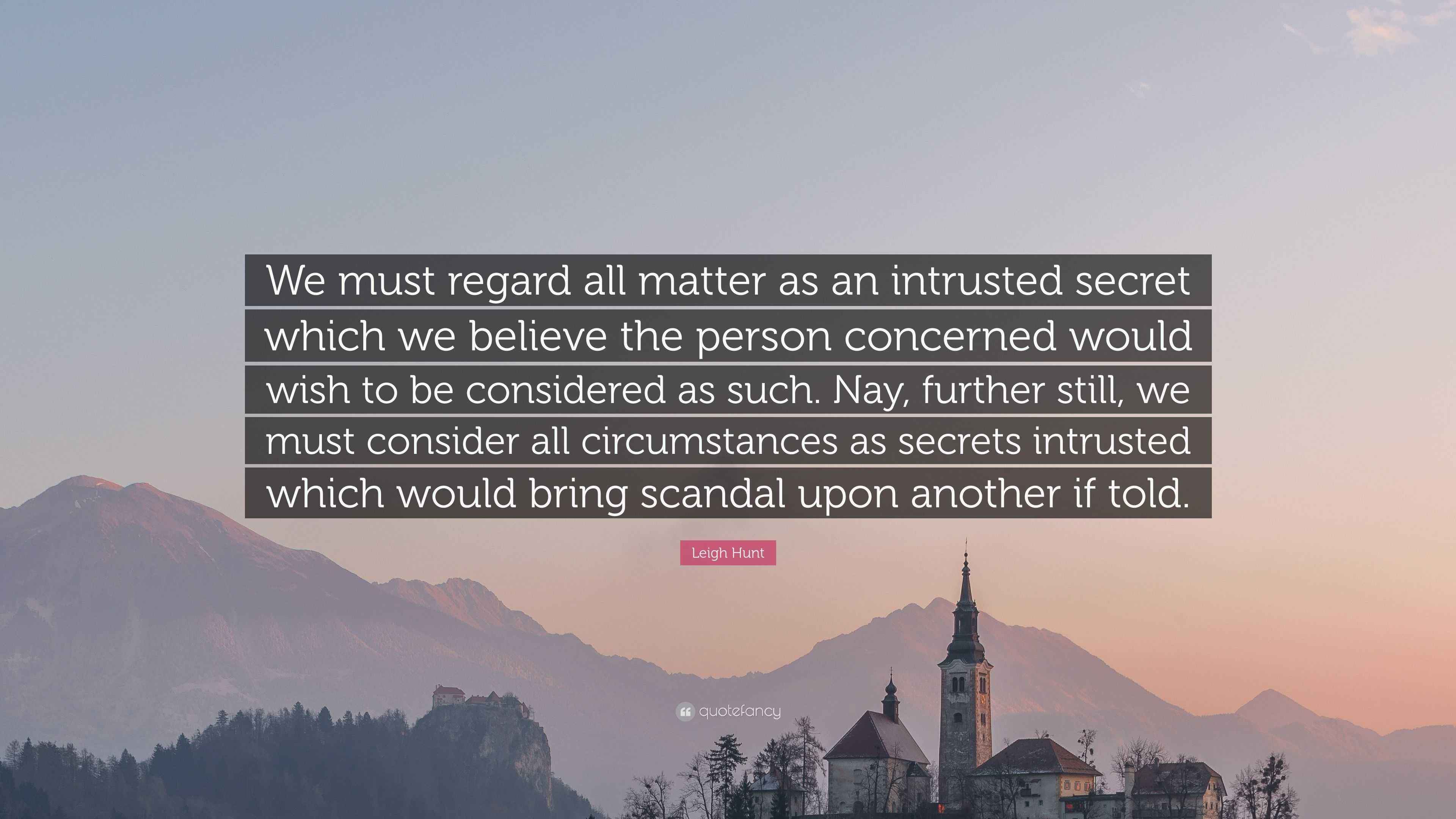 Leigh Hunt Quote: “We must regard all matter as an intrusted secret ...