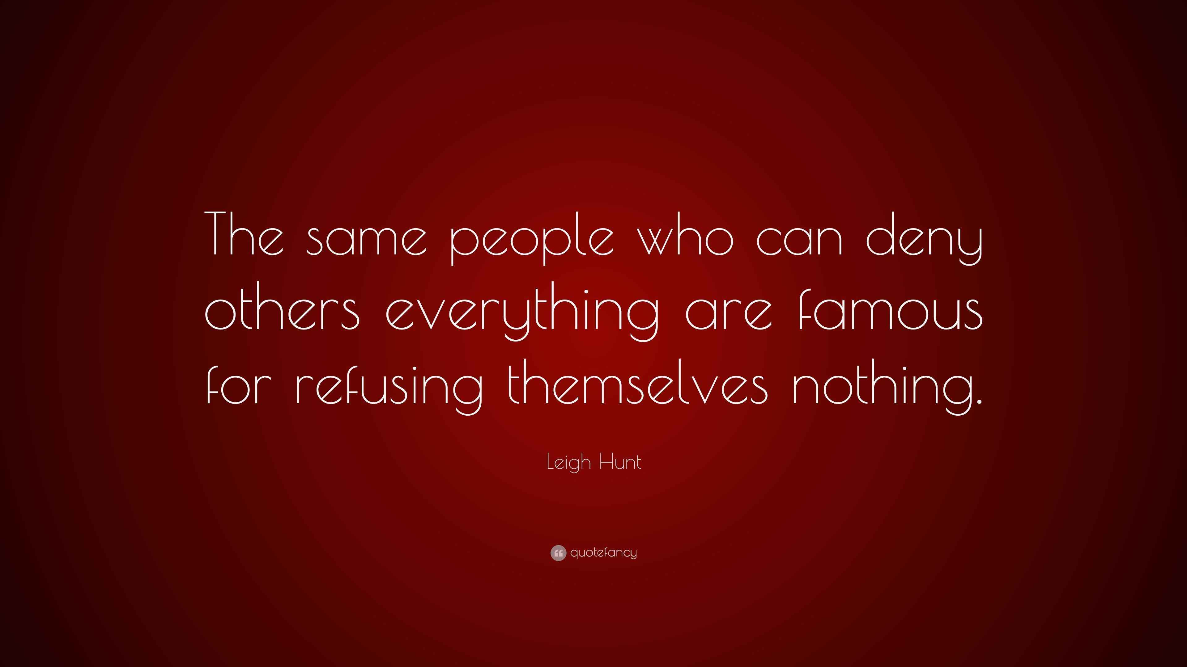 Leigh Hunt Quote: “The same people who can deny others everything are ...