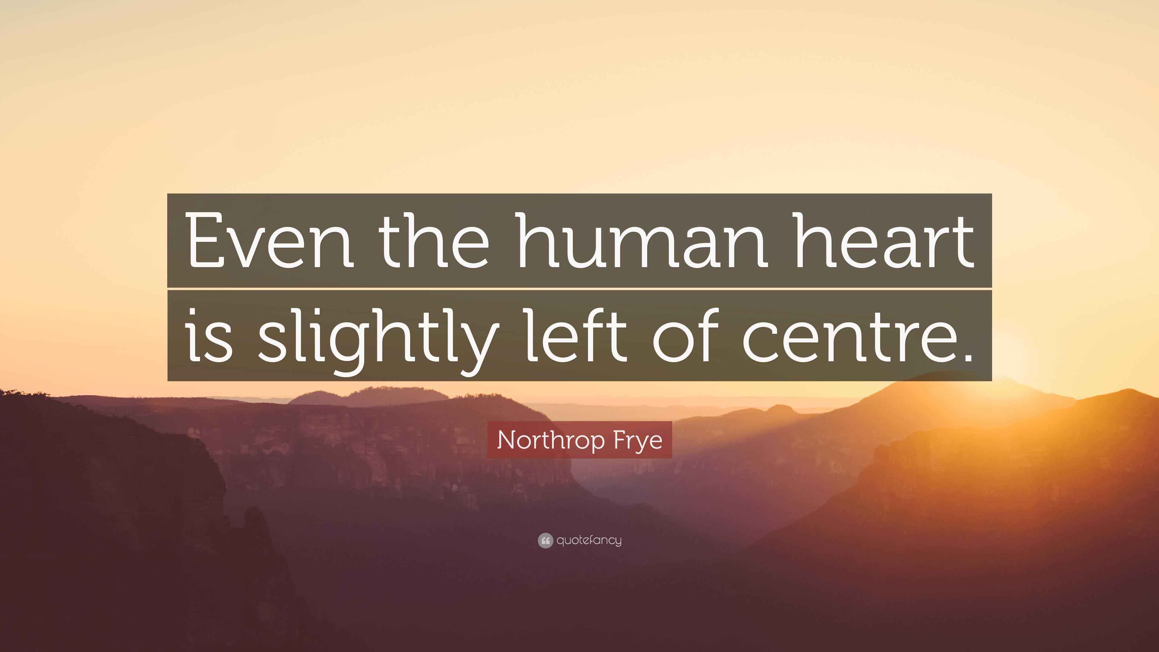 Northrop Frye Quote: “Even the human heart is slightly left of centre.”